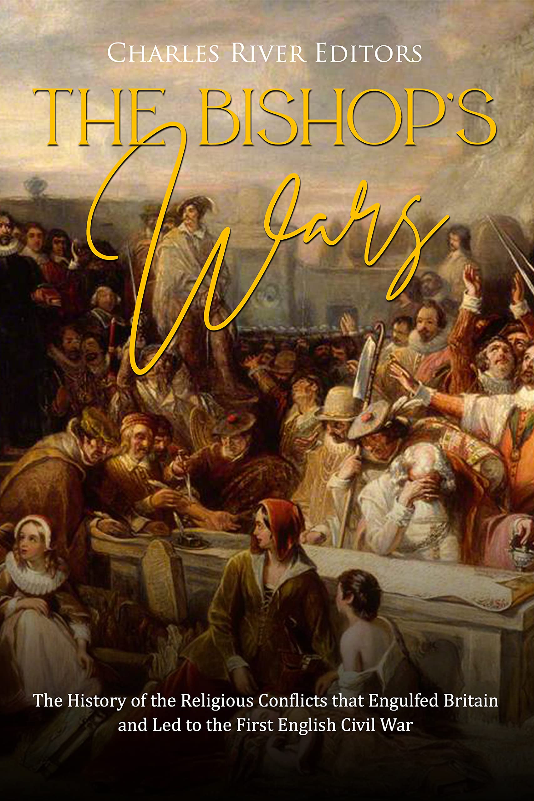 The Bishops’ Wars: The History of the Religious Conflicts that Engulfed ...
