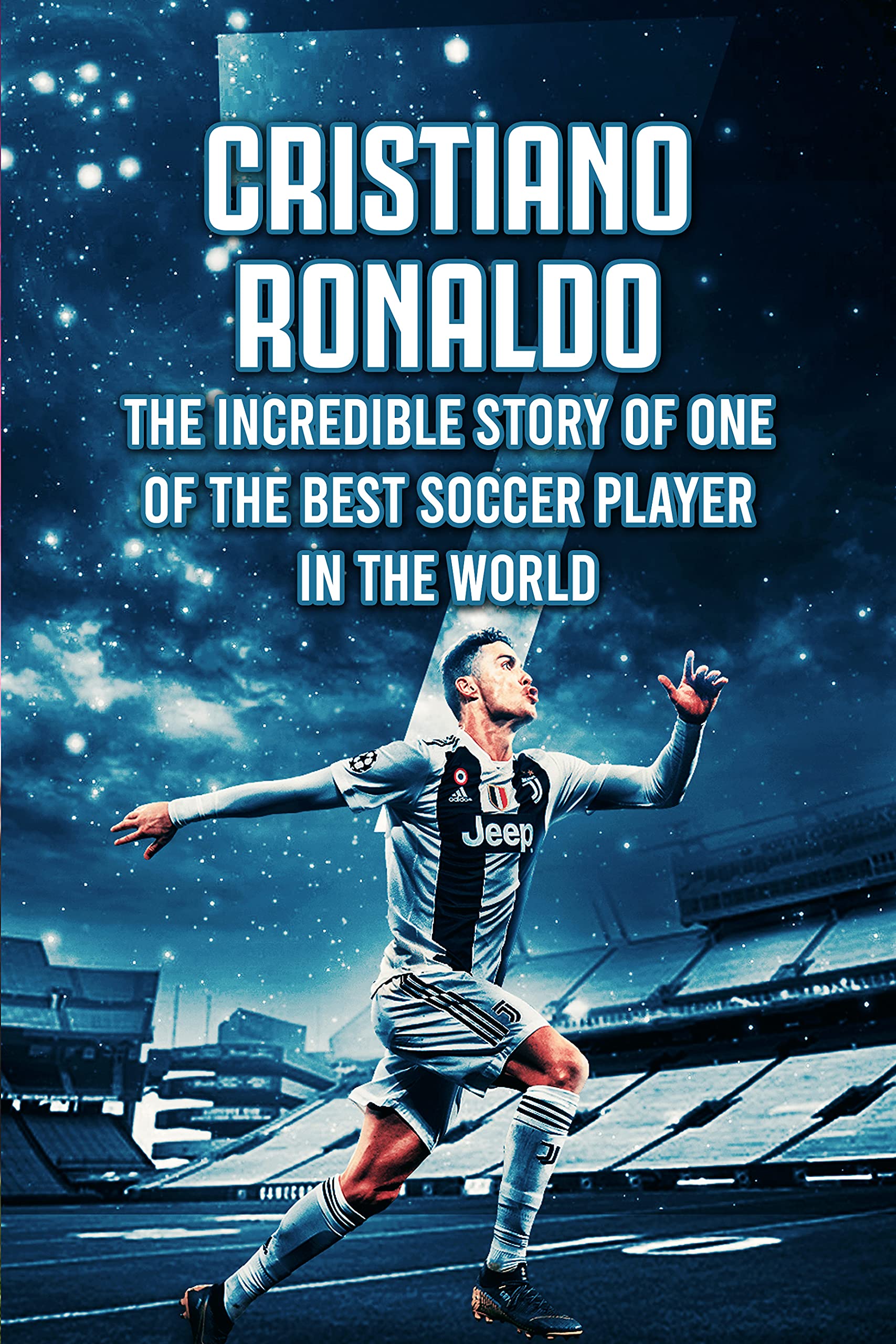 Cristiano Ronaldo: The Incredible Story of One of The Best Soccer ...