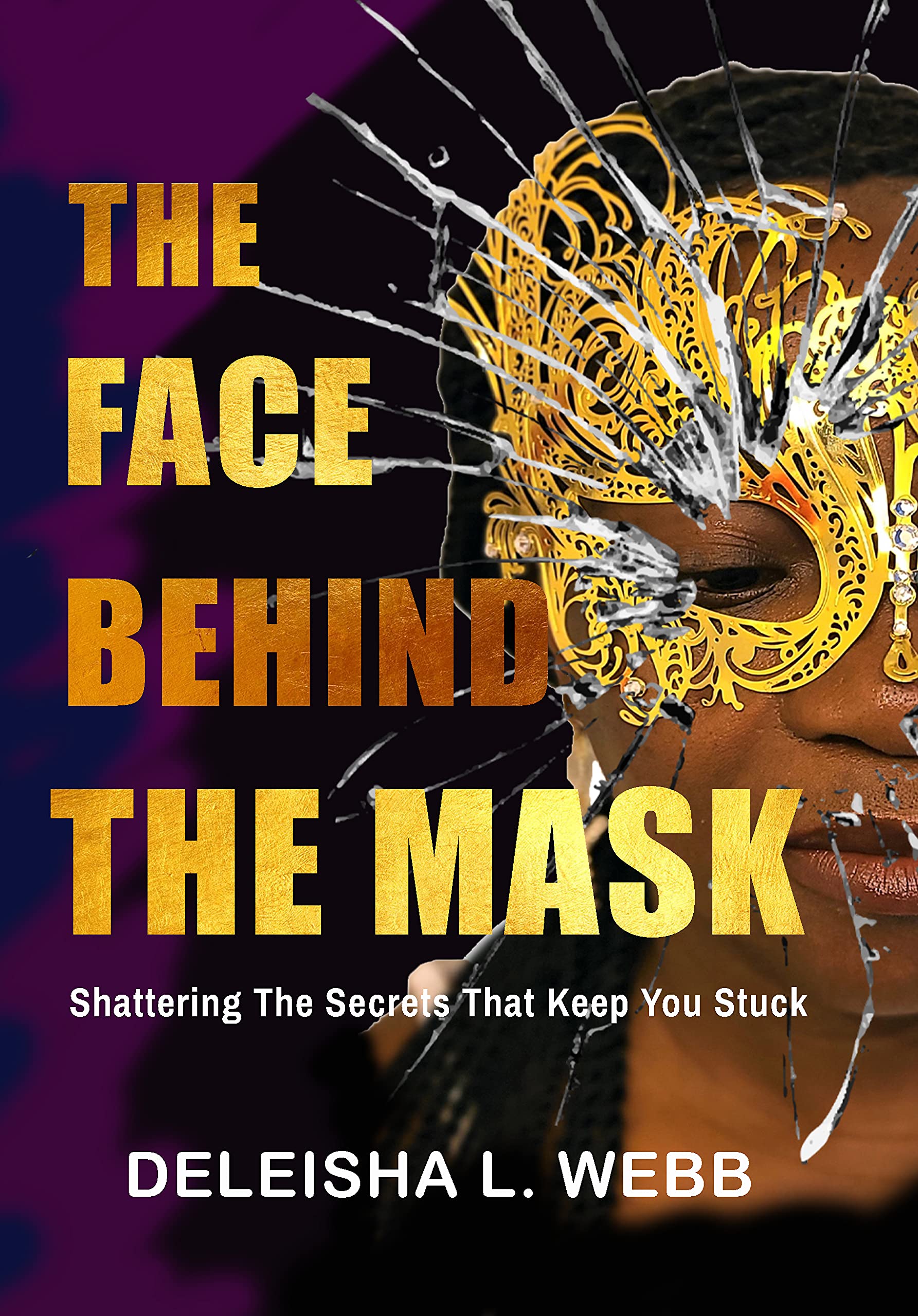 THE FACE BEHIND THE MASK: Shattering The Secrets That Keep You Stuck by ...