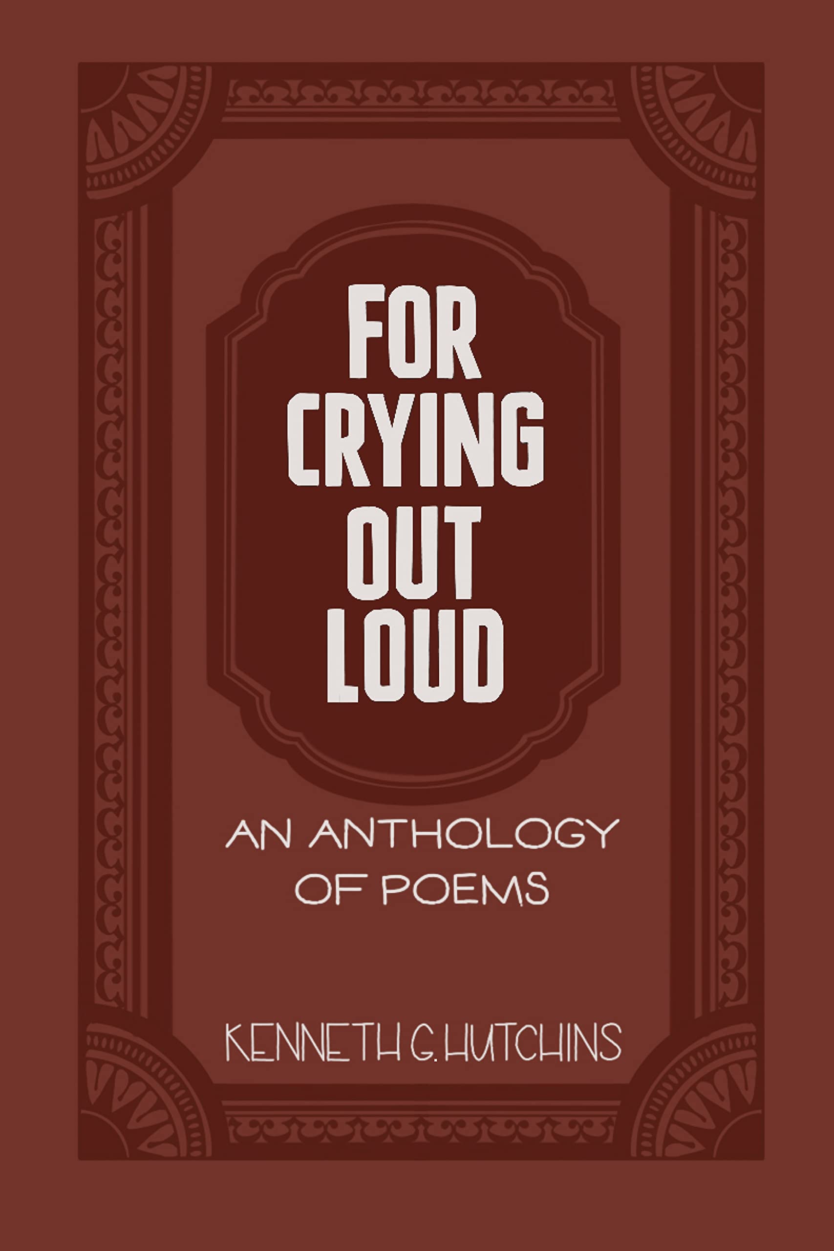 For Crying Out Loud: An Anthology of Poems by Kenneth Hutchins | Goodreads
