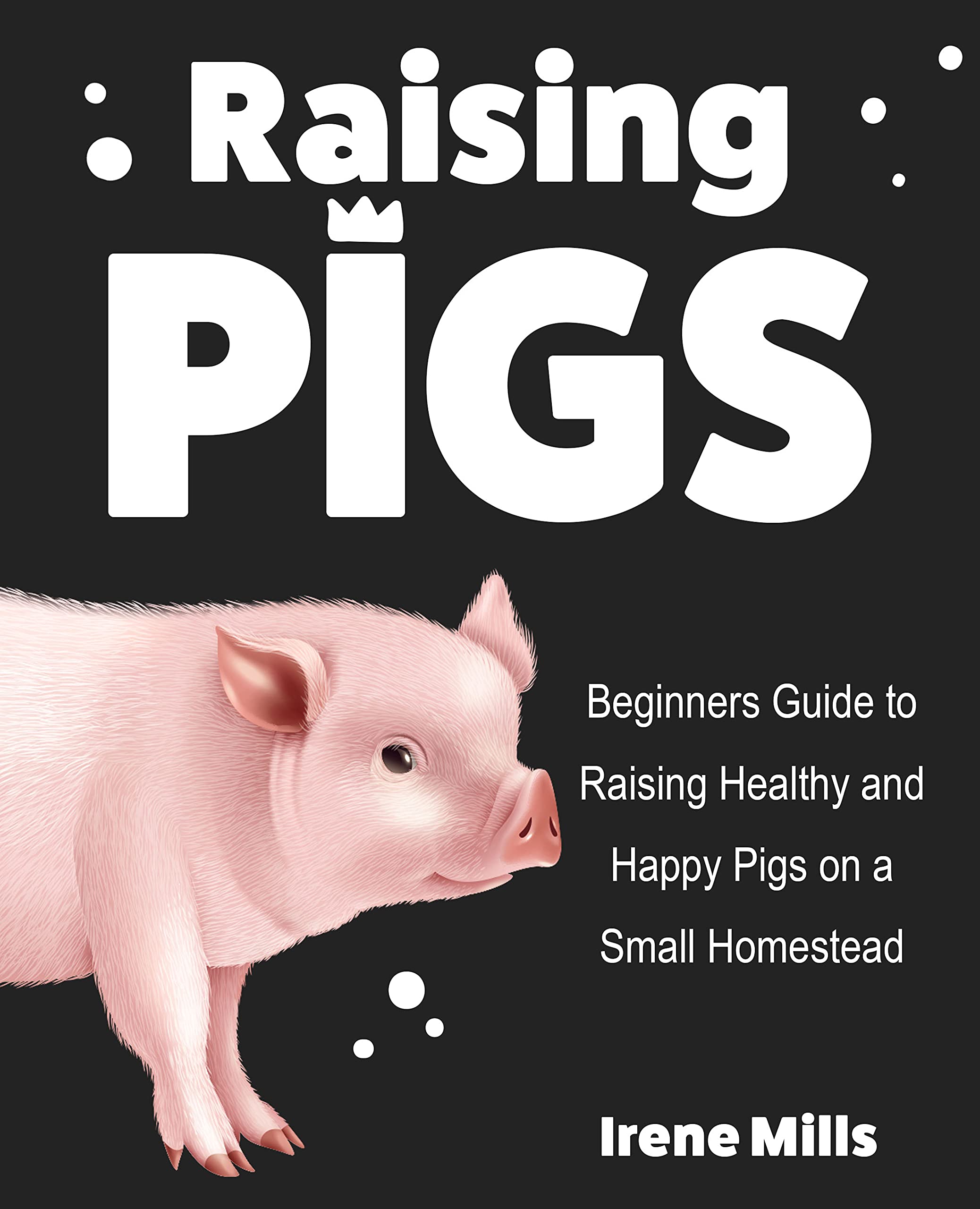 Raising Pigs: Beginners Guide to Raising Healthy and Happy Pigs on a ...