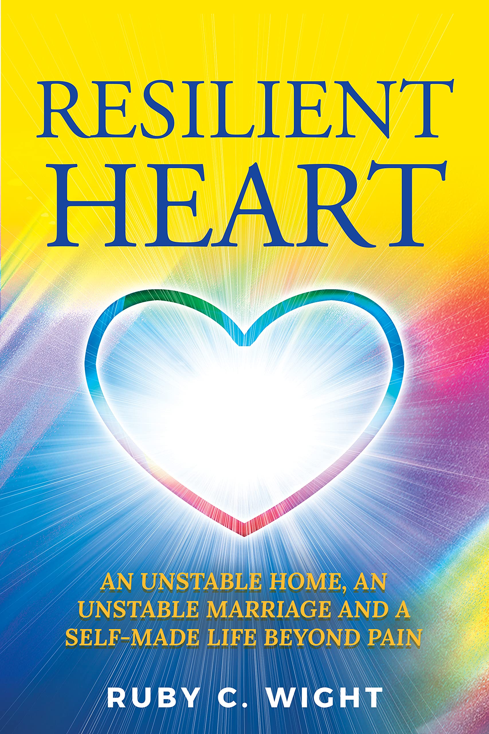 RESILIENT HEART: UNSTABLE HOME, AN UNSTABLE MARRIAGE, AND A SELF-MADE ...