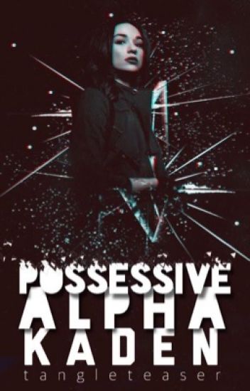 Possessive Alpha Kaden by tangleteaser | Goodreads
