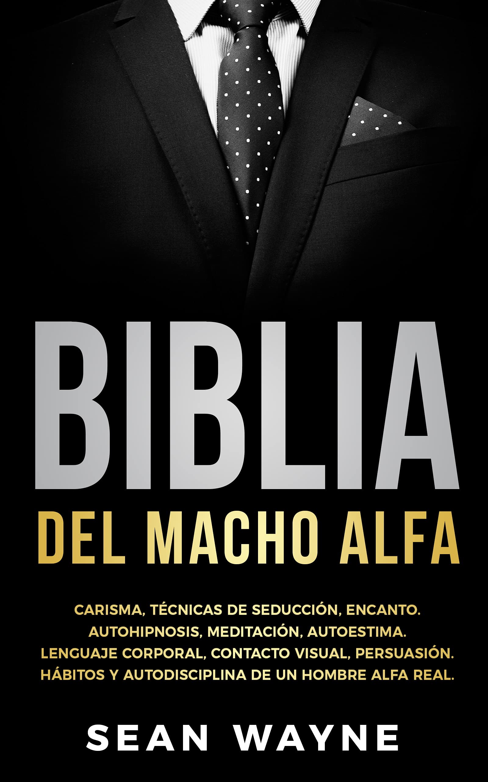 BIBLIA DEL MACHO ALFA: Carisma, Técnicas de Seducción, Encanto ...