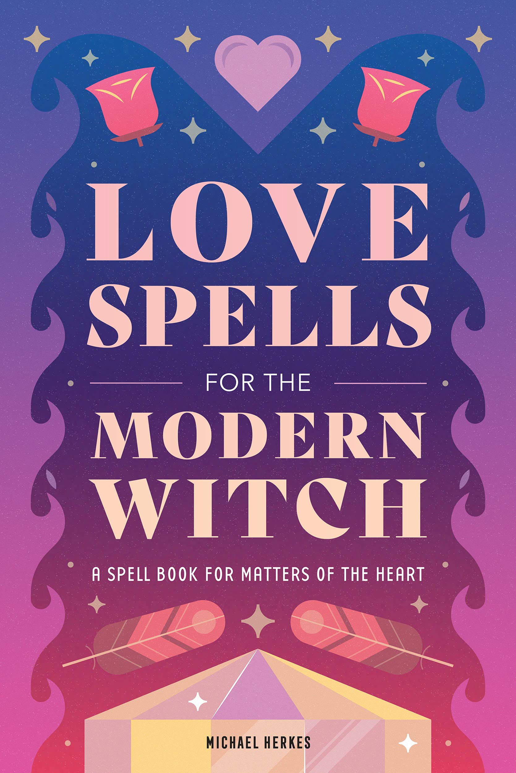 Love Spells for the Modern Witch: A Spell Book for Matters of the Heart ...