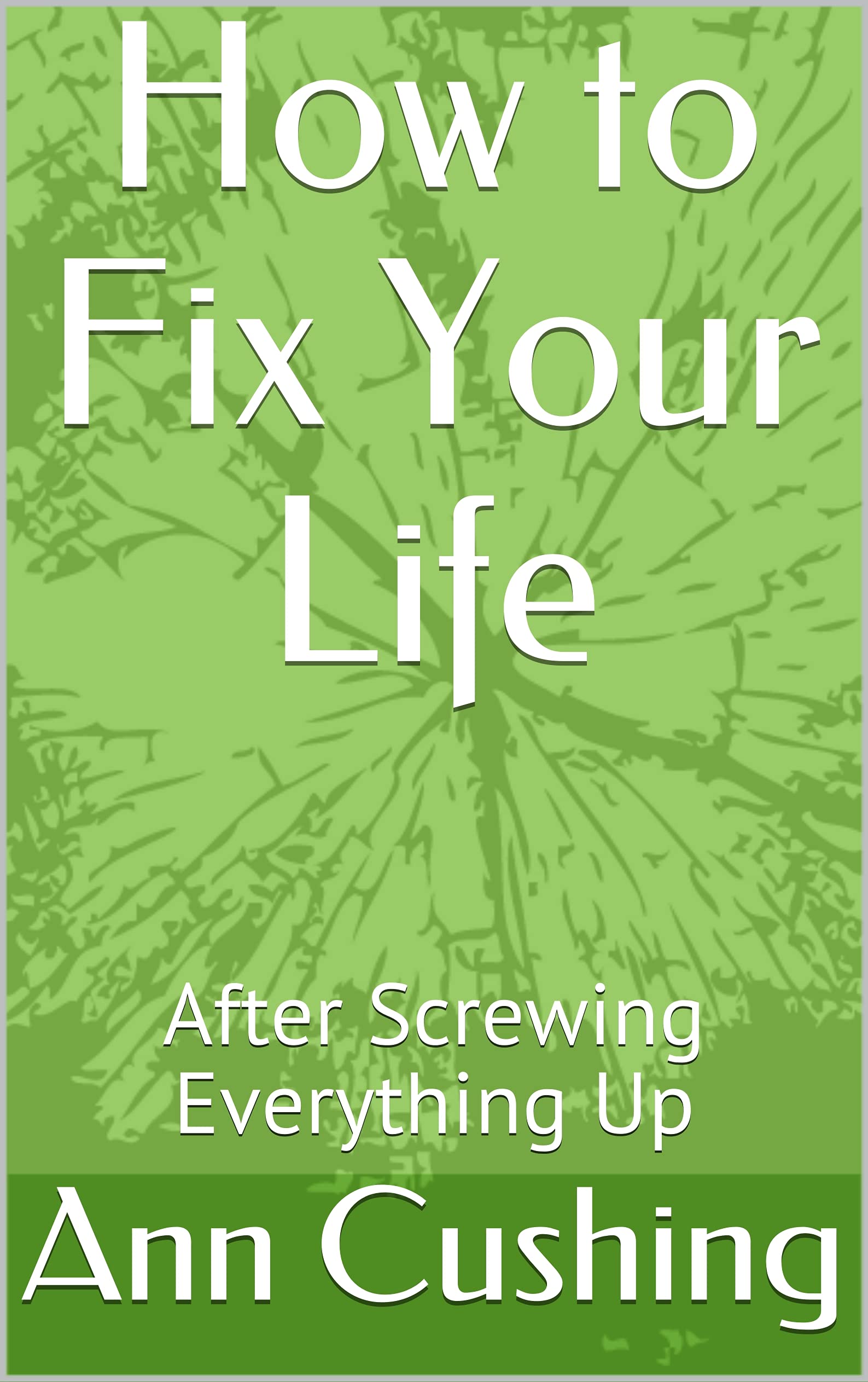 How to Fix Your Life: After Screwing Everything Up by Ann Cushing ...