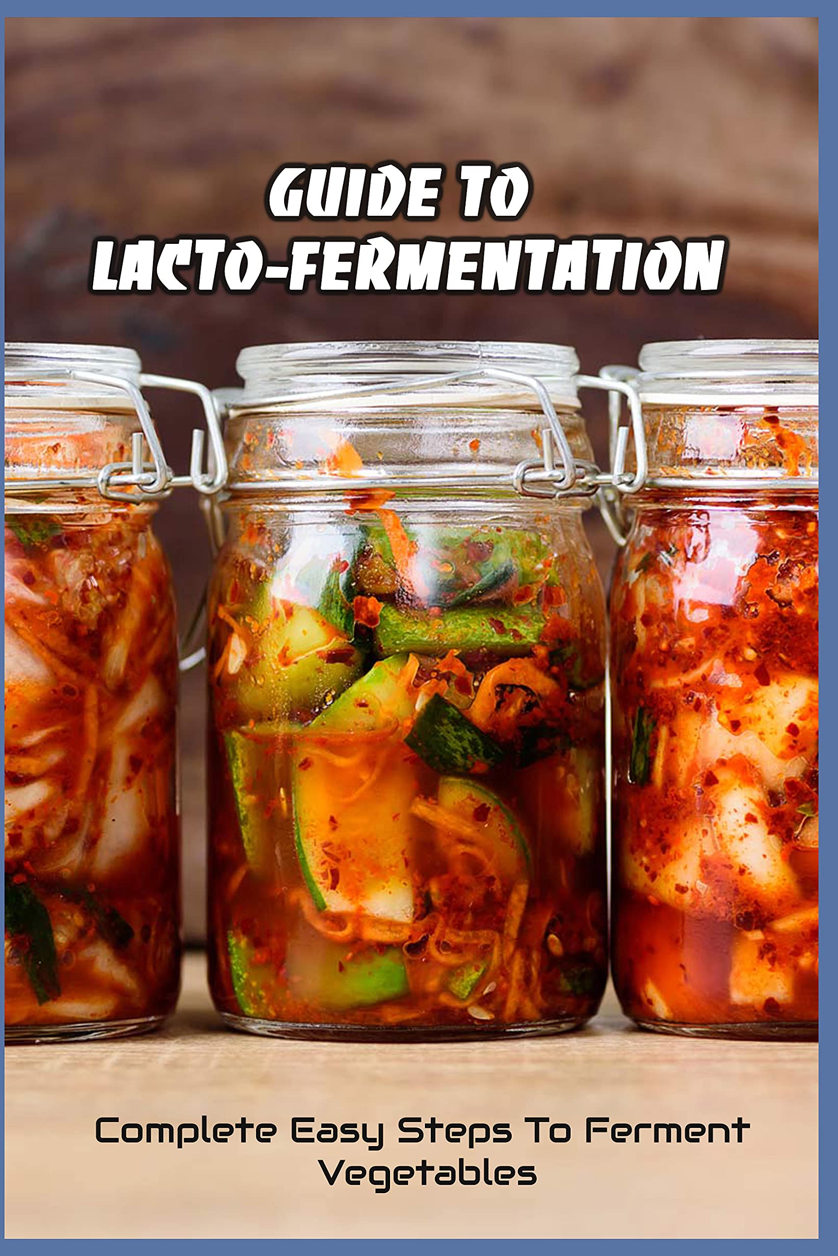 Guide To Lacto-Fermentation: Complete Easy Steps To Ferment Vegetables ...