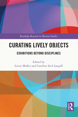Curating Lively Objects: Exhibitions Beyond Disciplines by Lizzie ...