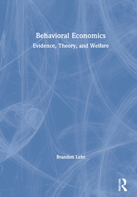 Behavioral Economics: Evidence, Theory, and Welfare by Brandon Lehr ...