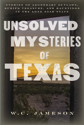 Unsolved Mysteries of Texas: Stories of Legendary Outlaws, Buried ...