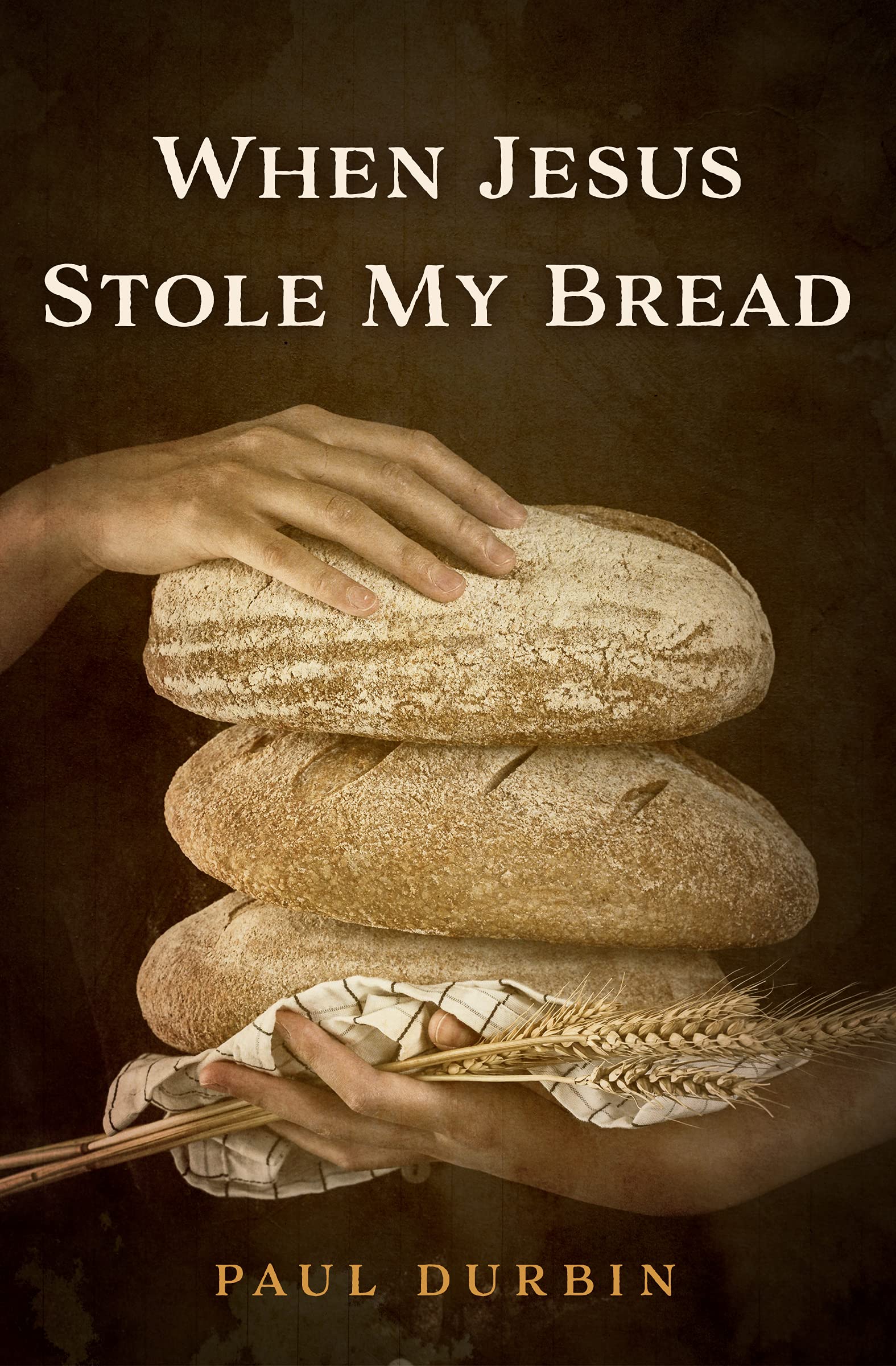 When Jesus Stole My Bread by Paul Durbin | Goodreads