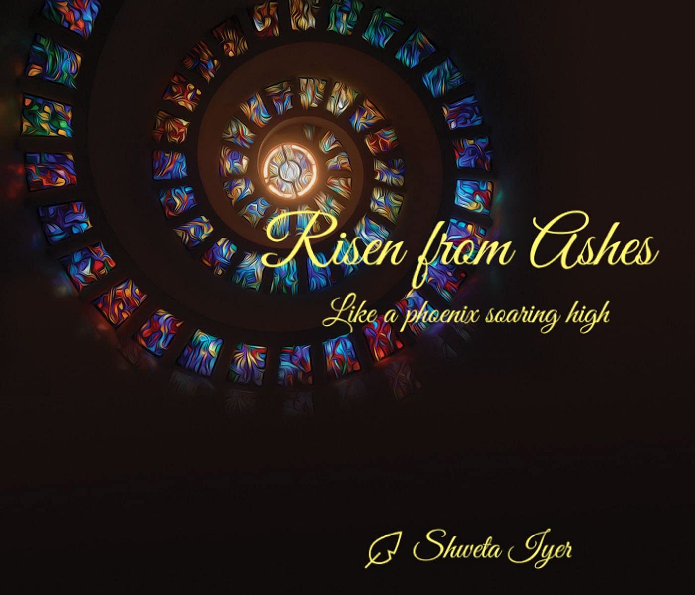 Risen from Ashes: Like a Phoenix soaring high by Shweta Iyer | Goodreads