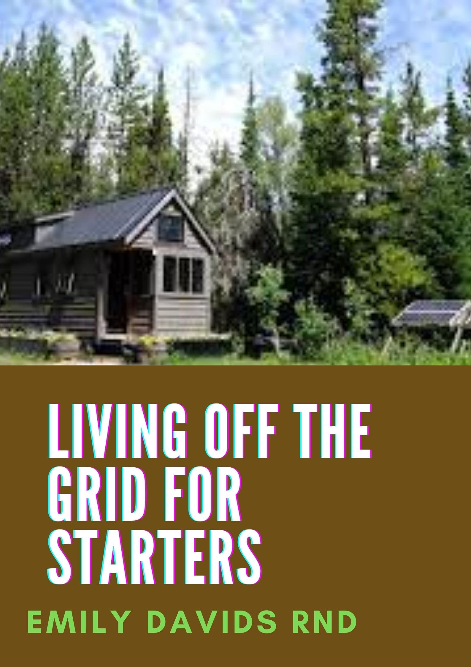 LIVING OFF THE GRID FOR STARTERS: Plan and Execute Living off the Grid ...