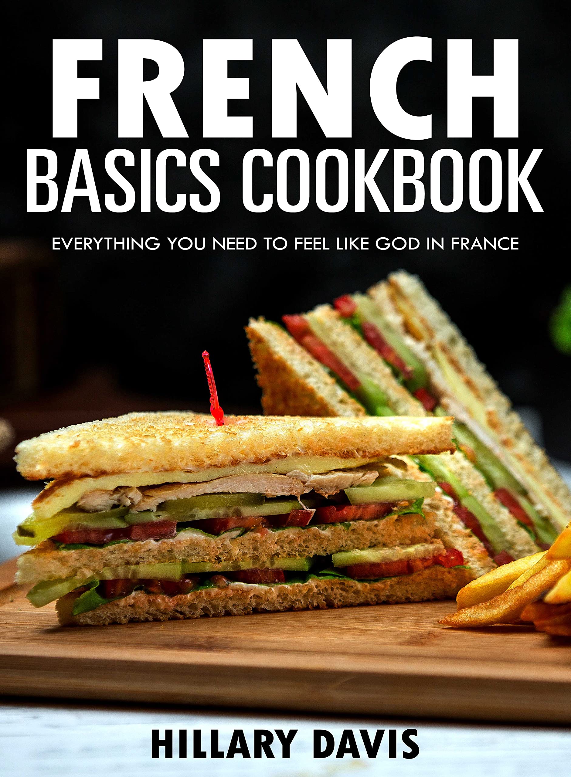 French Basics Cookbook: Everything you need to feel like God in France ...