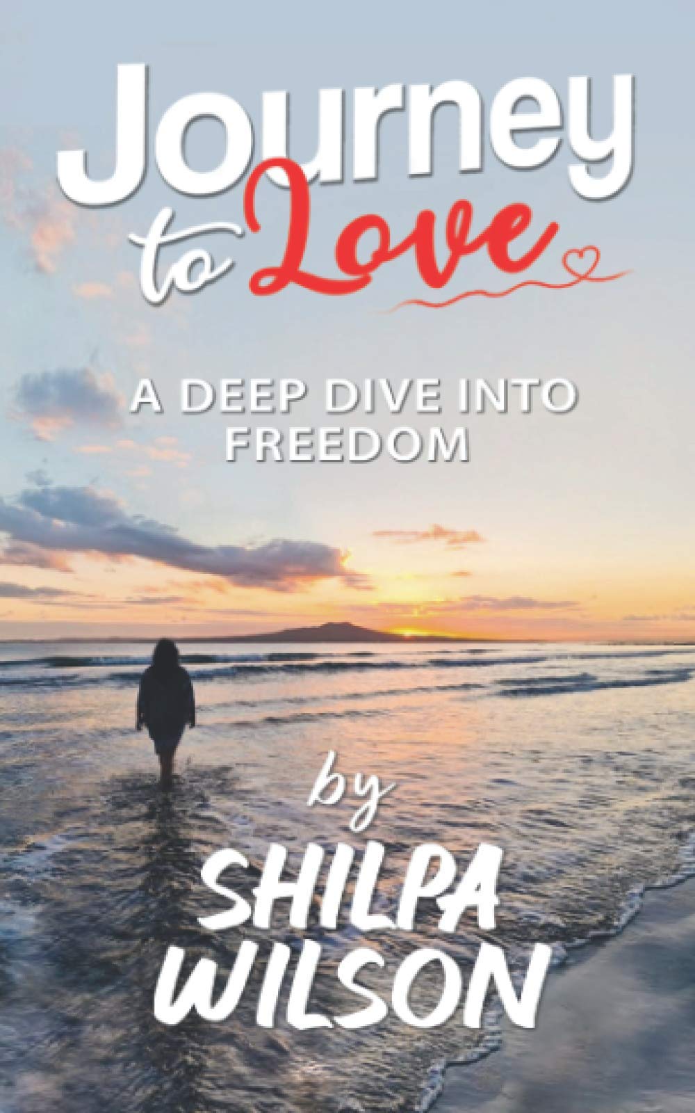 Journey to Love: A Deep Dive Into Freedom by Shilpa Wilson | Goodreads