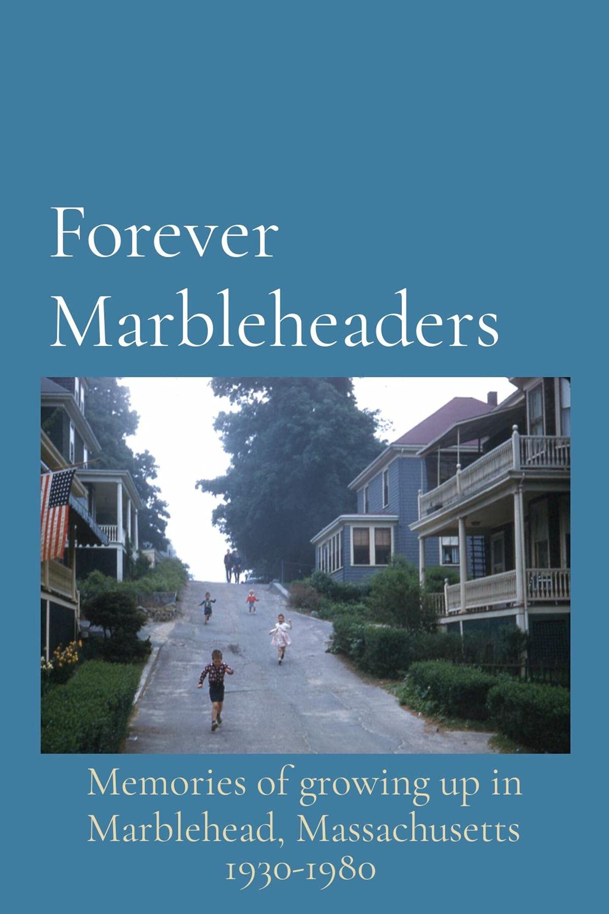 Forever Marbleheaders: Memories of growing up in Marblehead ...