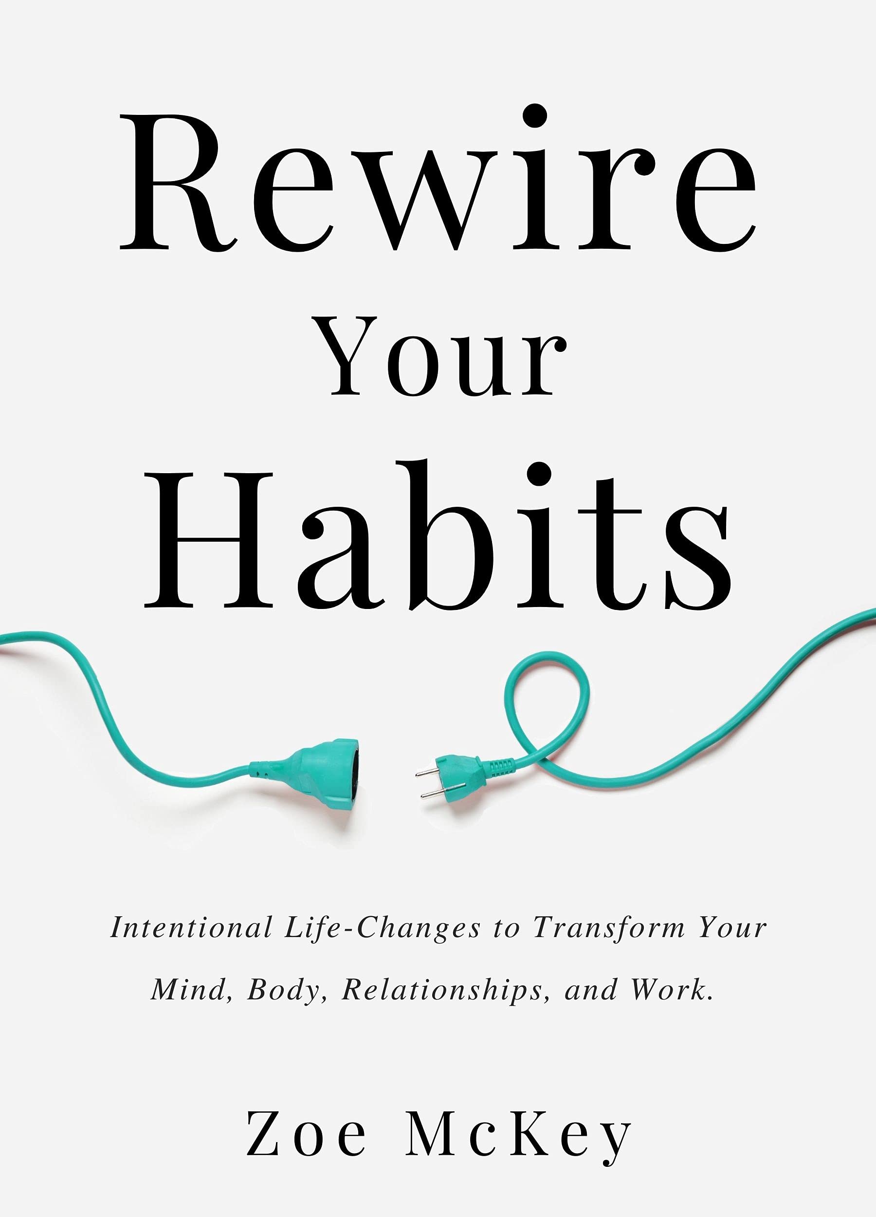 Rewire Your Habits: Intentional Life-Changes to Transform Your Mind, Body, Relationships, and ...