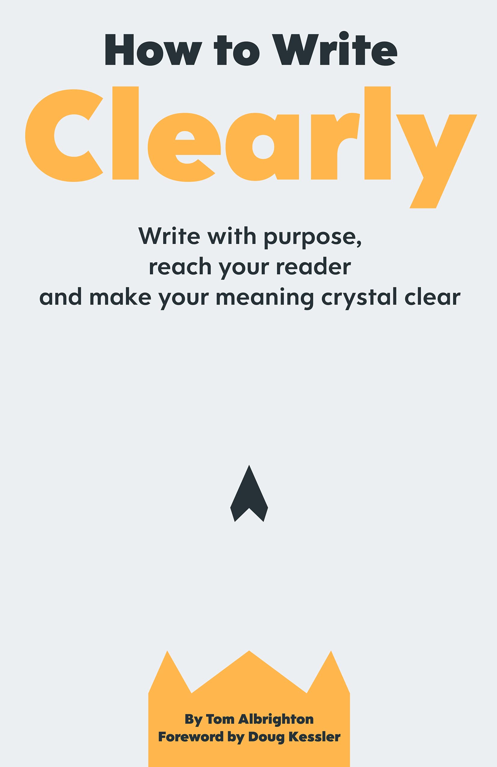 How to Write Clearly: Write with purpose, reach your reader and make ...