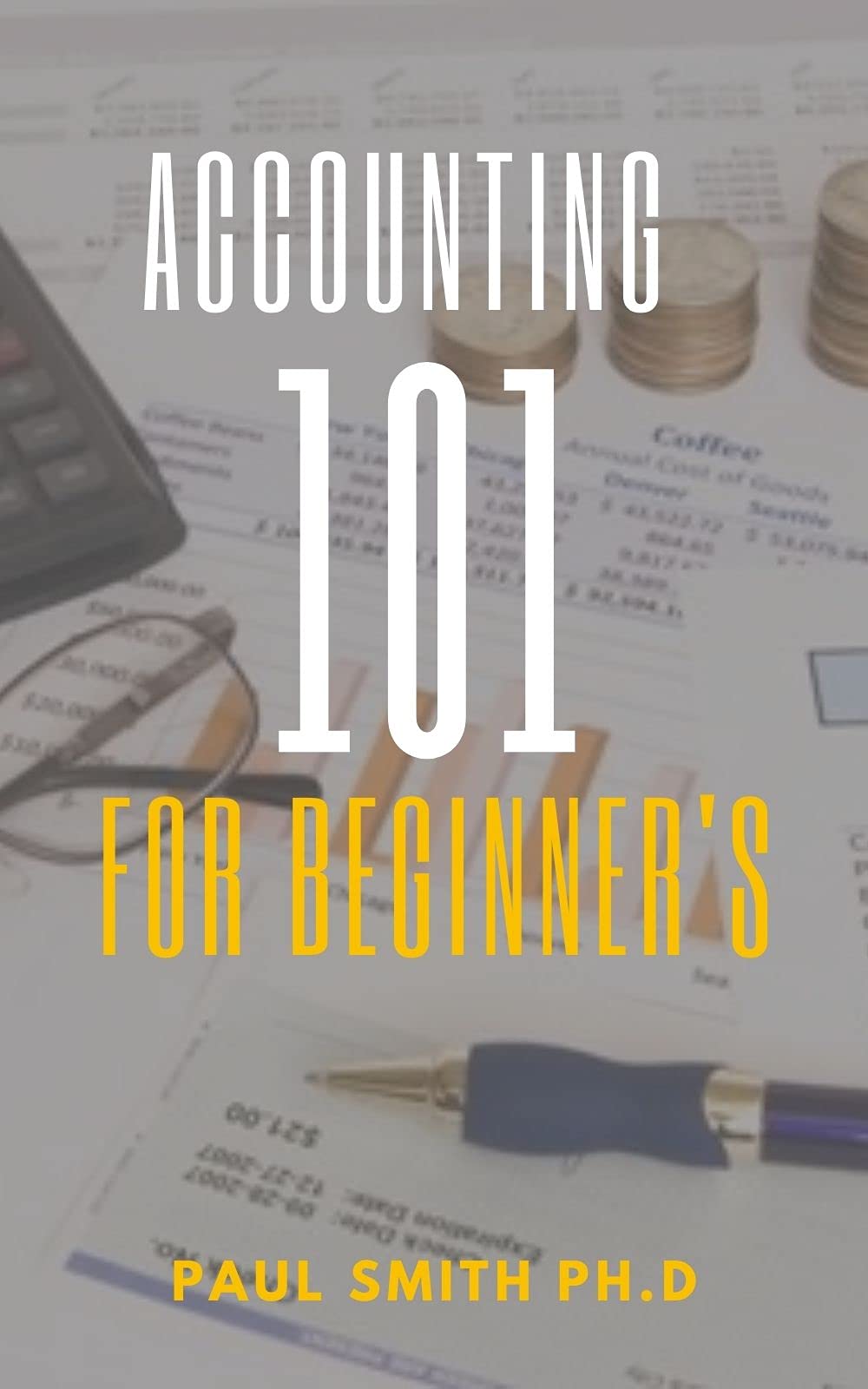 ACCOUNTING 101 FOR BEGINNER'S : Simple Guide To Accounting For Beginner's by Paul Smith | Goodreads