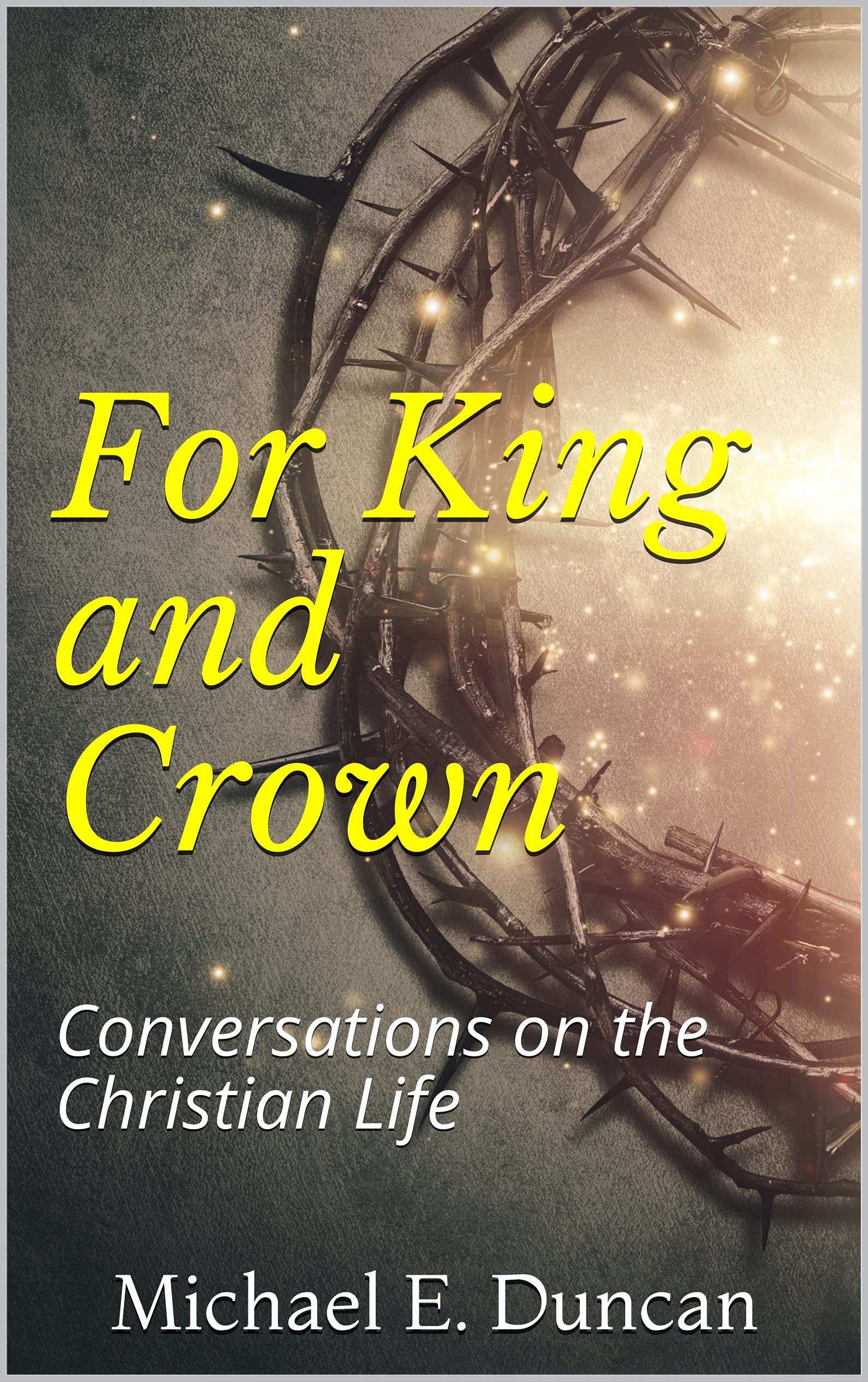 For King and Crown: Conversations on the Christian Life by Michael E ...
