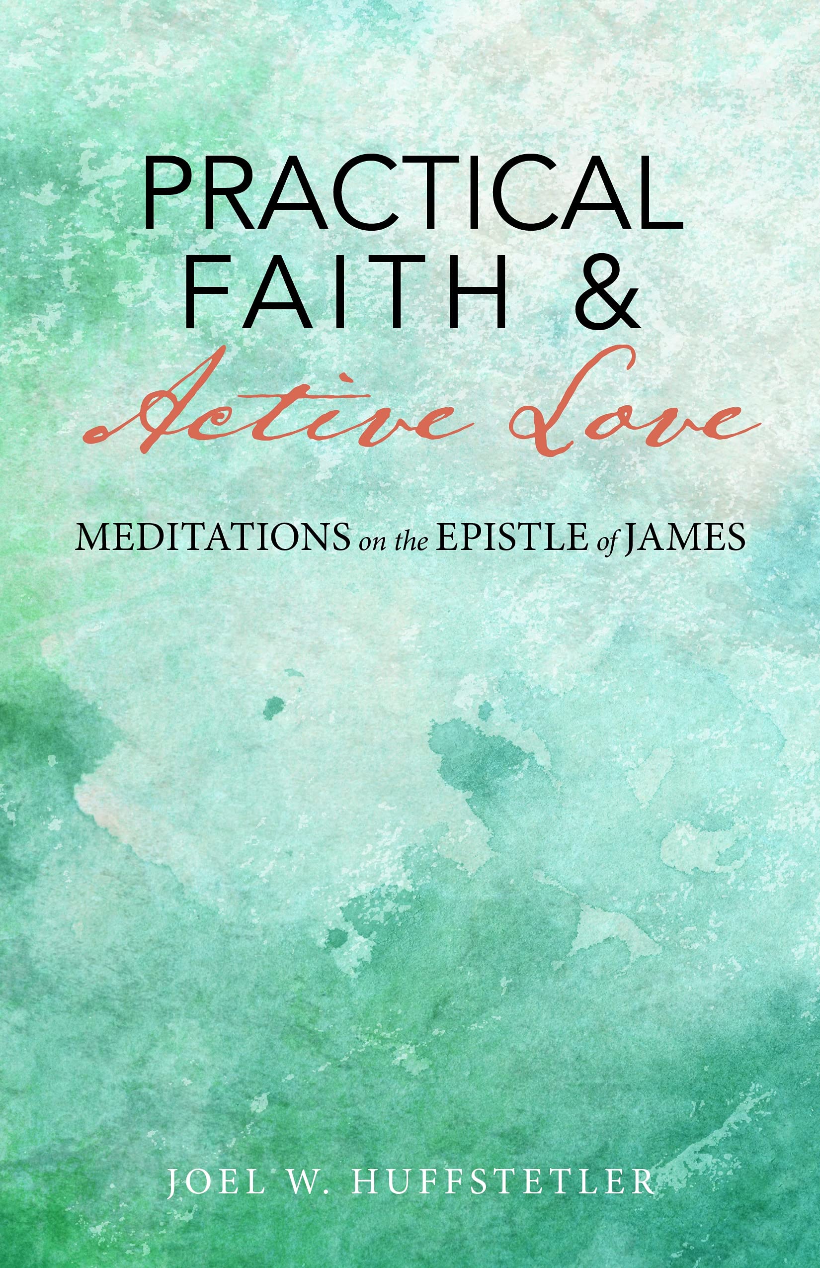 Practical Faith & Active Love: Meditations on the Epistle of James by ...