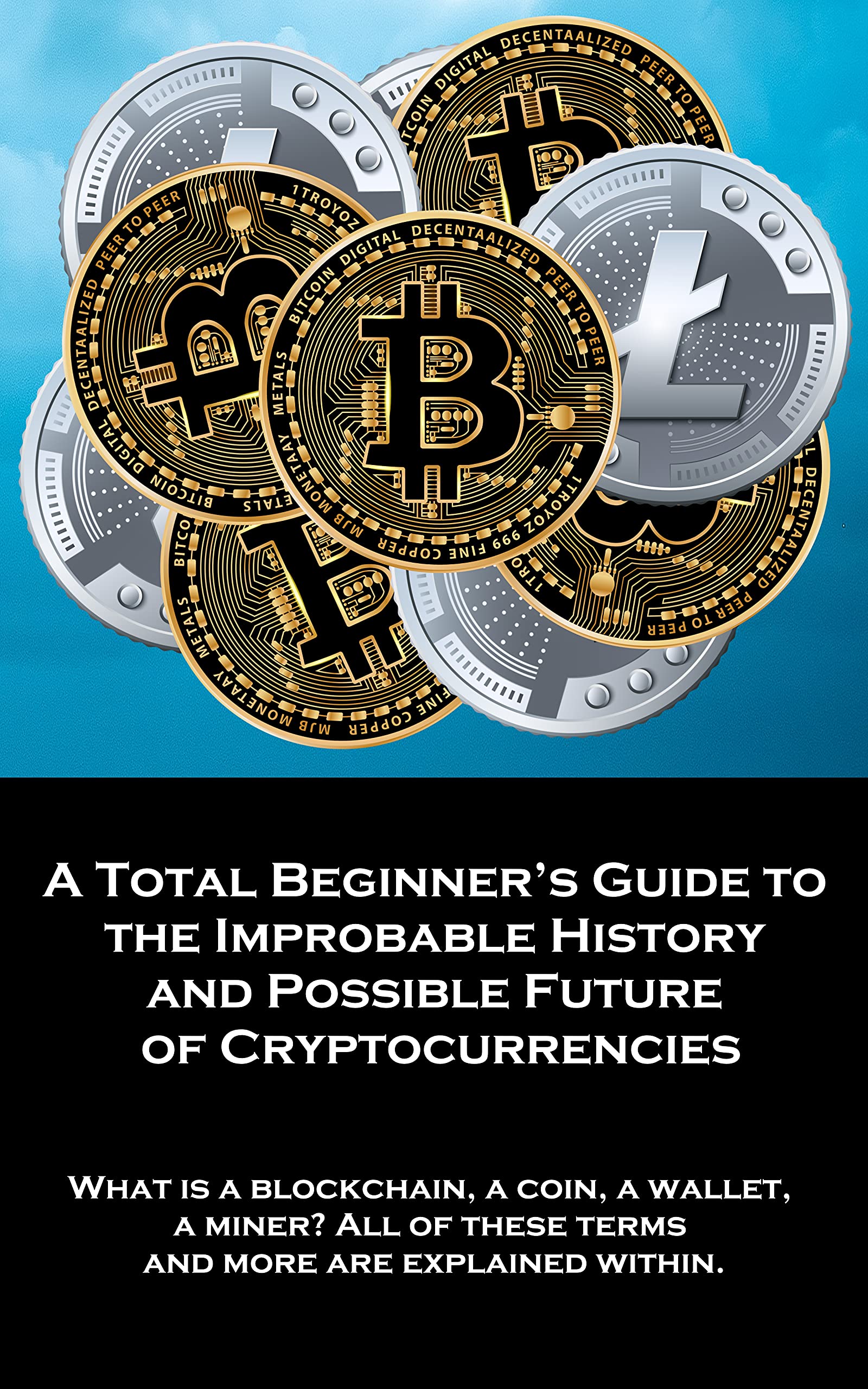 A Total Beginner’s Guide to the Improbable History and Possible Future of Cryptocurrencies: What ...
