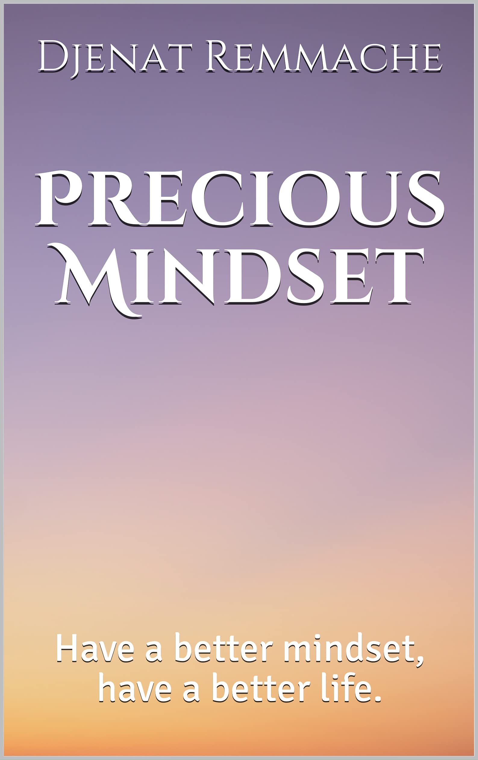 Precious Mindset: Have a better mindset, have a better life. by Djenat ...