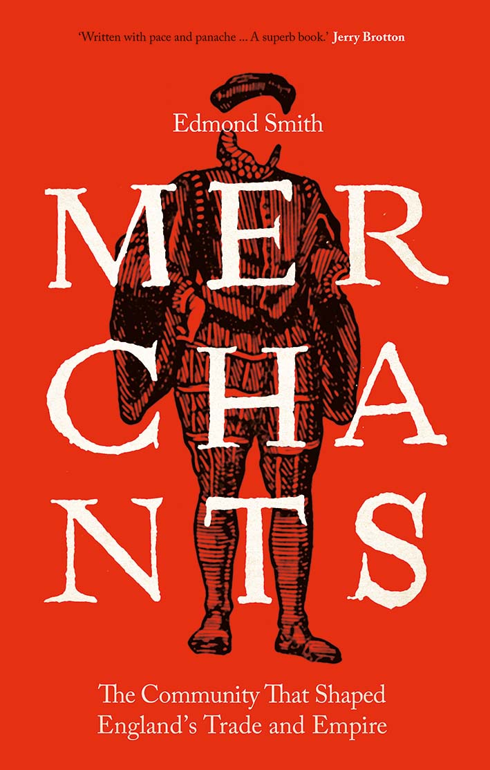 Merchants: The Community That Shaped England's Trade and Empire, 1550 ...