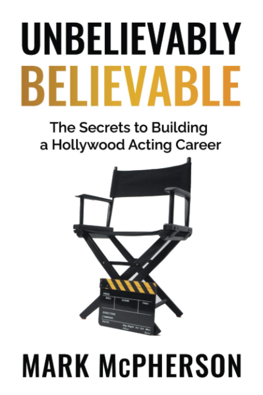 Unbelievably Believable: The Secrets to Building a Hollywood Acting ...