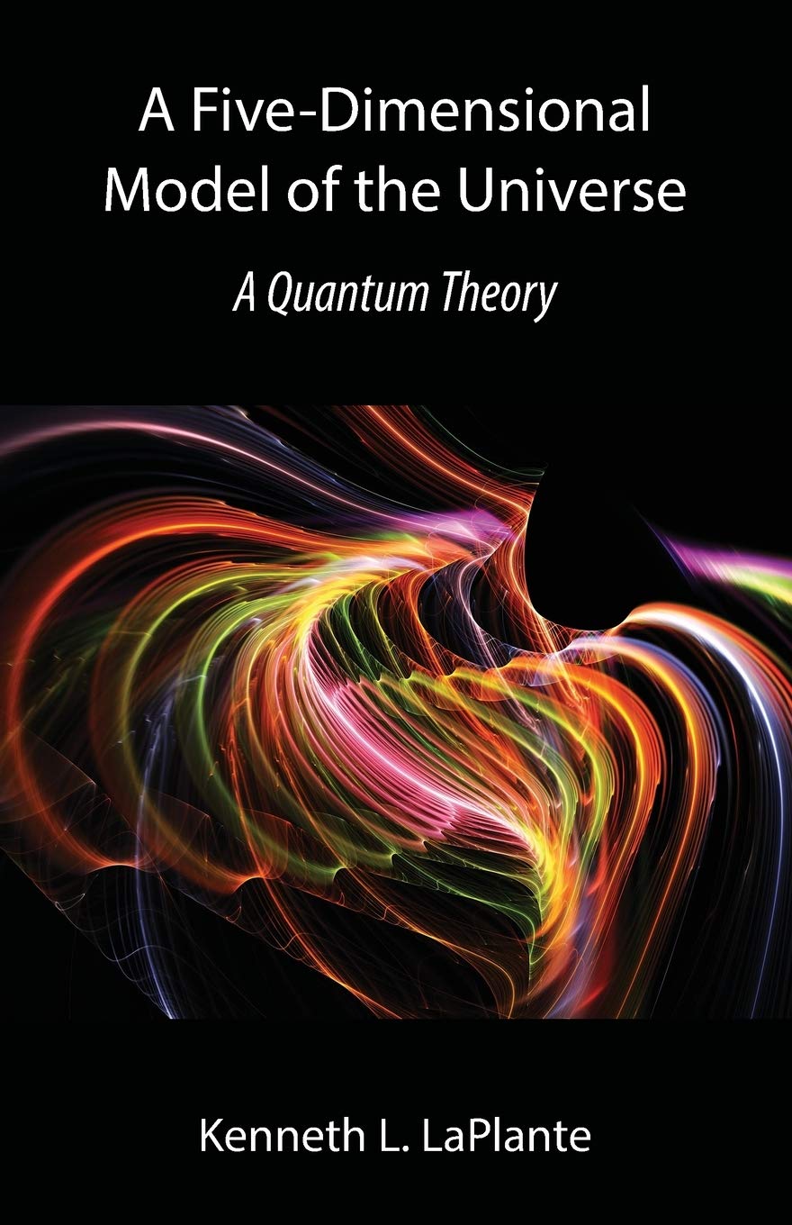 A Five-Dimensional Model of the Universe: A Quantum Theory by Kenneth L ...
