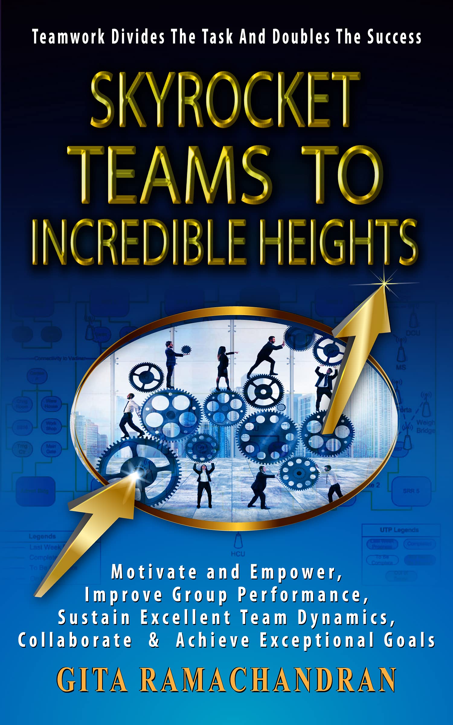 SKYROCKET TEAMS To INCREDIBLE HEIGHTS : Motivate and Empower, Improve Group Performance, Sustain ...
