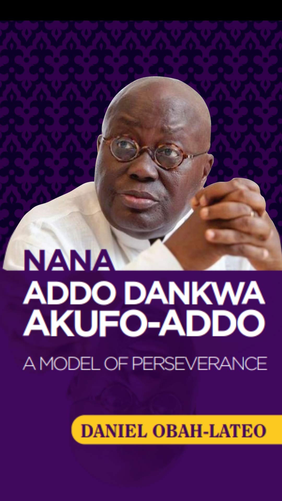 Nana Addo Dankwa Akufo-Addo: A Model of Perseverance by Daniel Obah ...