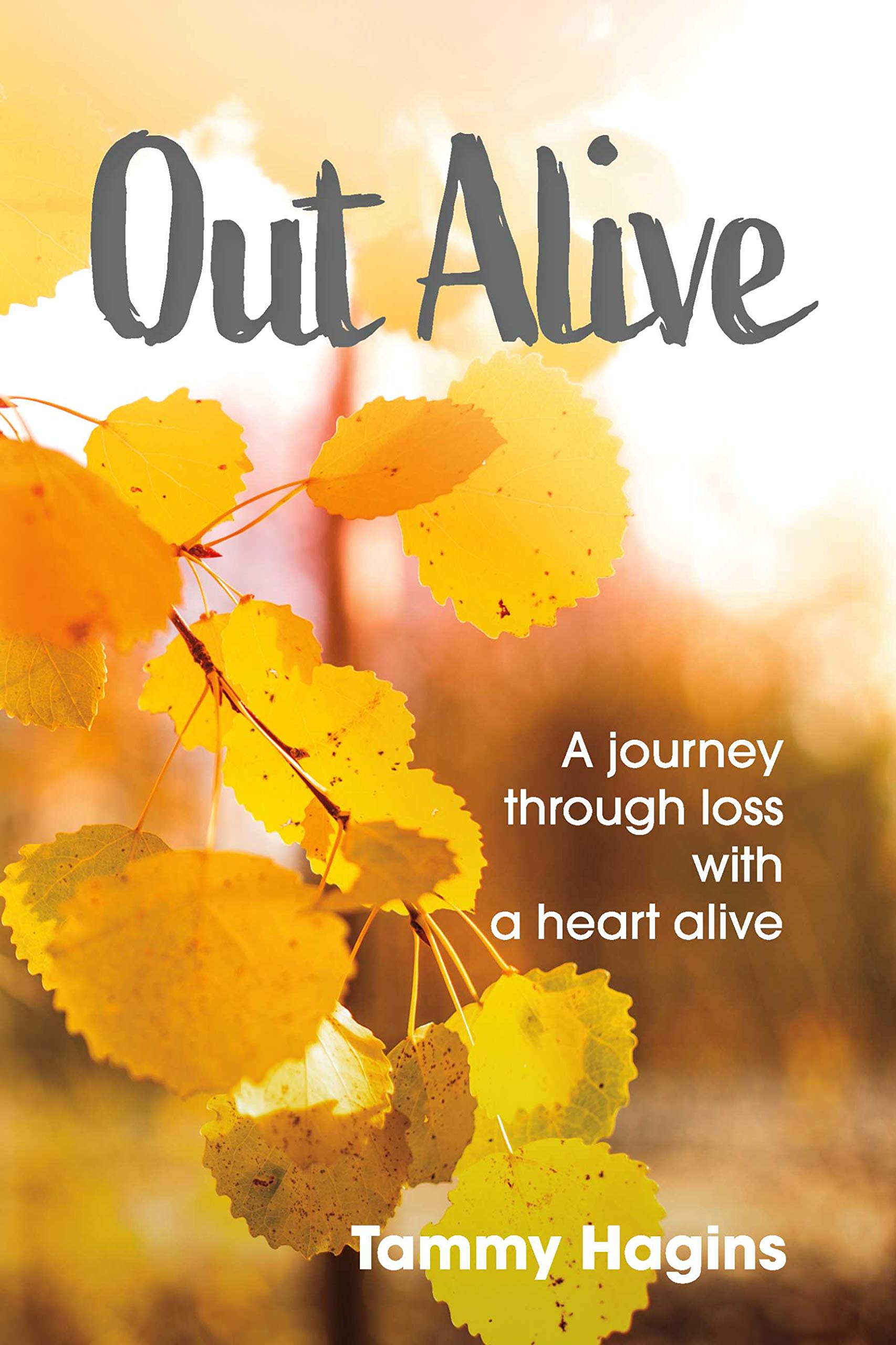 Out Alive: A journey through loss with a heart alive by Tammy Hagins ...