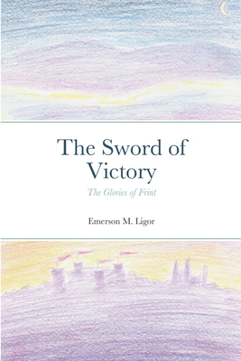 The Sword of Victory: The Glories of Frint by Emerson M Ligor | Goodreads