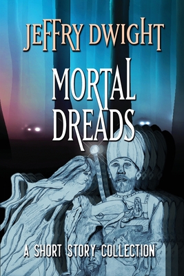 Mortal Dreads: A Collection of Short Fiction by Jeffry Dwight | Goodreads