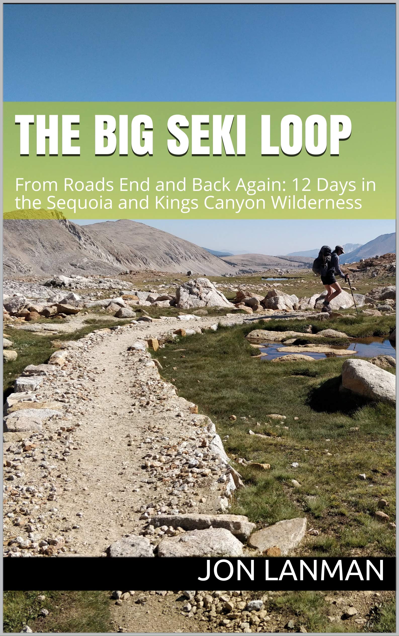 Hiking the Big SEKI Loop: From Roads End and Back Again: 12 Days in the ...