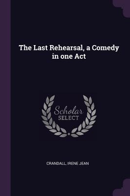 The Last Rehearsal, a Comedy in One Act by Irene Jean Crandall | Goodreads
