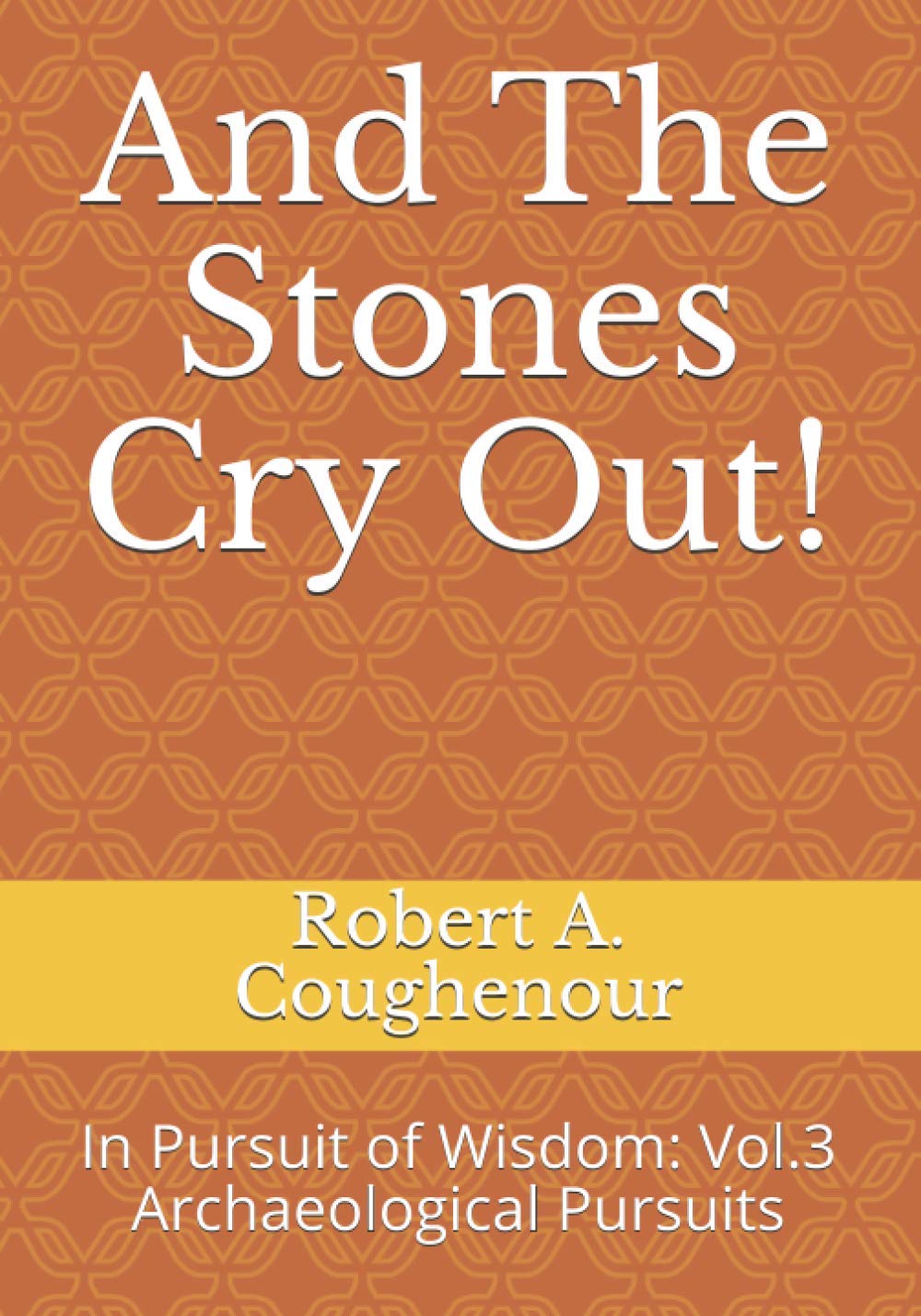 And The Stones Cry Out In Pursuit Of Wisdom Vol 3 Archaeological and-the-stones-cry-out-in-pursuit-of-wisdom-vol-3-archaeological