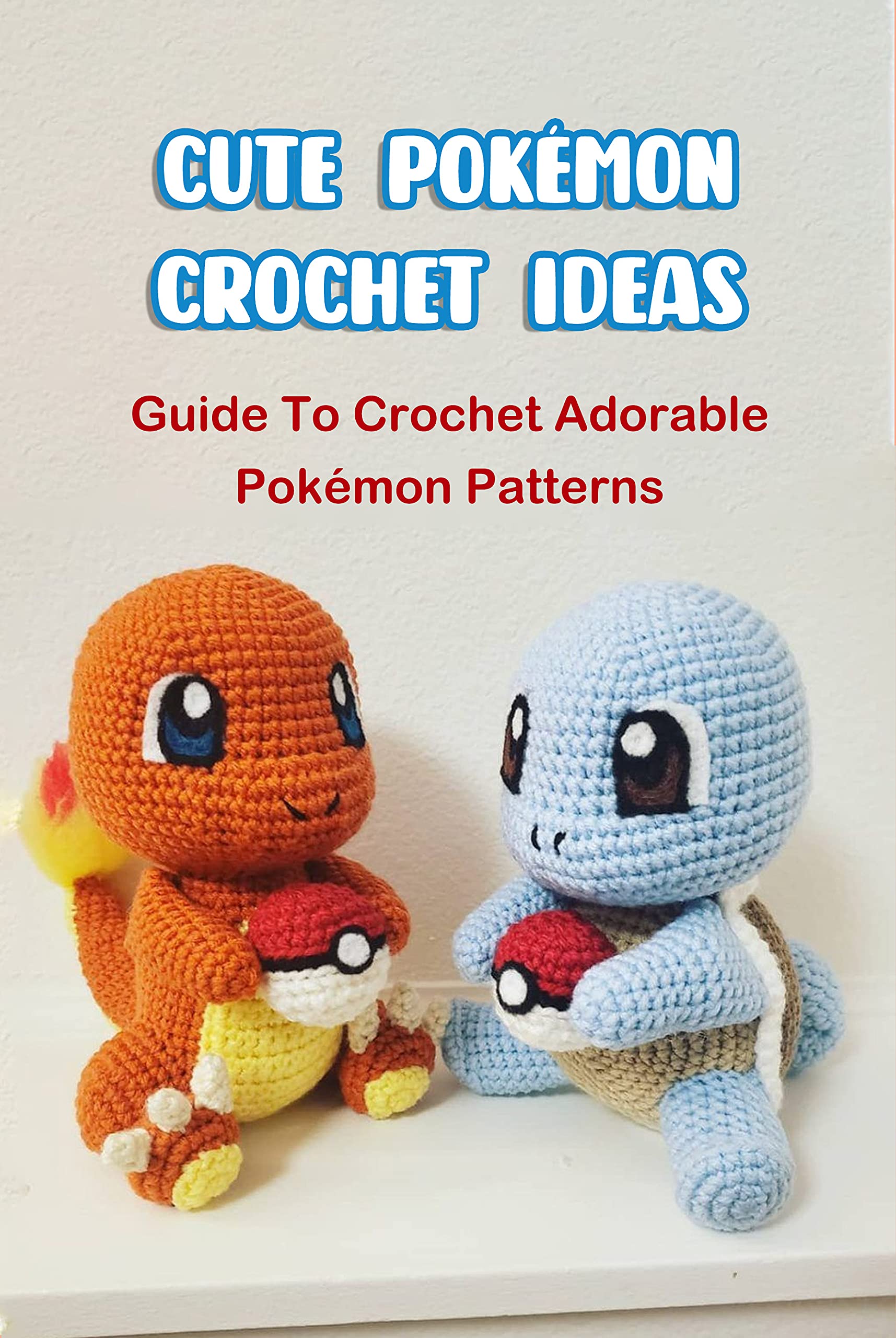 Cute Pokémon Crochet Ideas: Guide To Crochet Adorable Pokémon Patterns ...