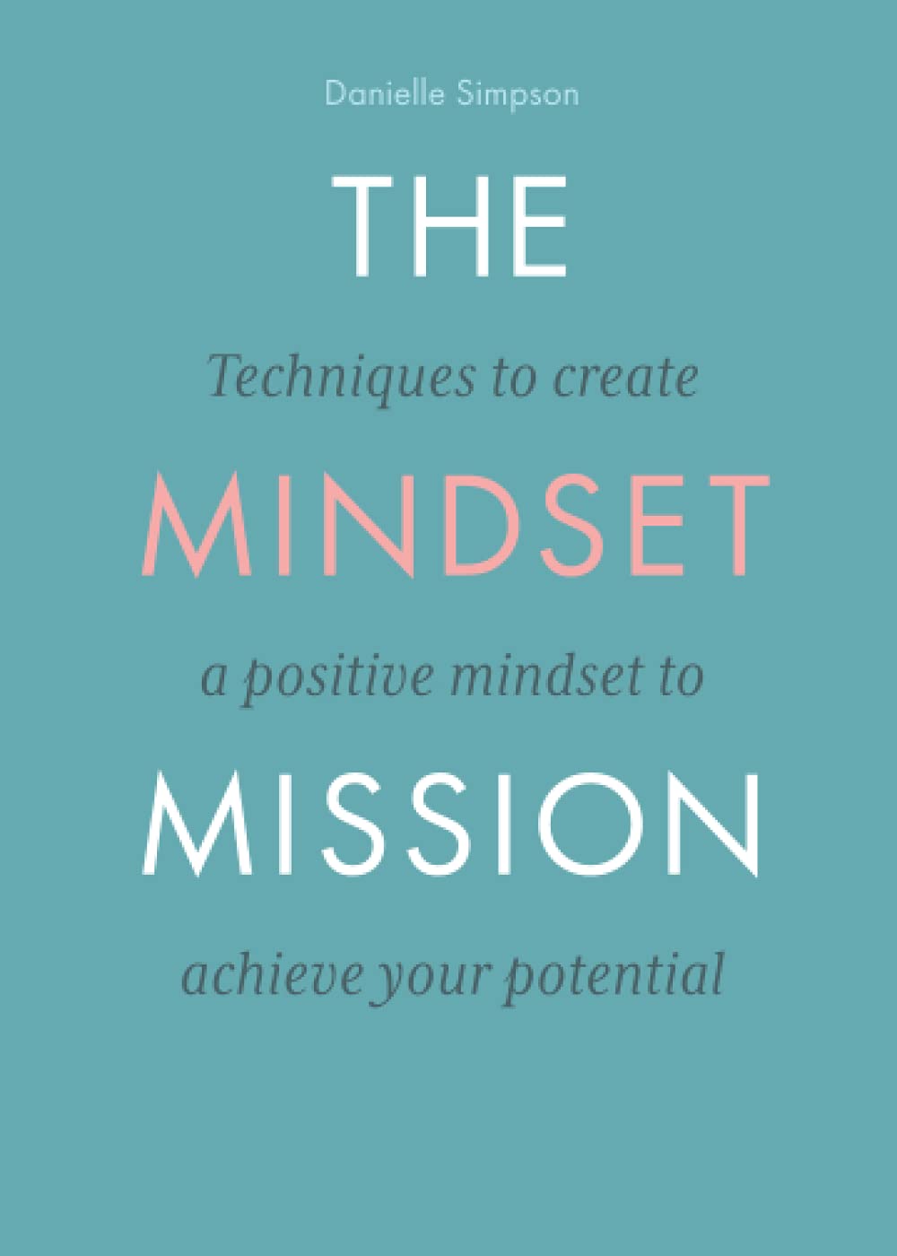 The Mindset Mission: Techniques To Create A Positive Mindset To Achieve ...