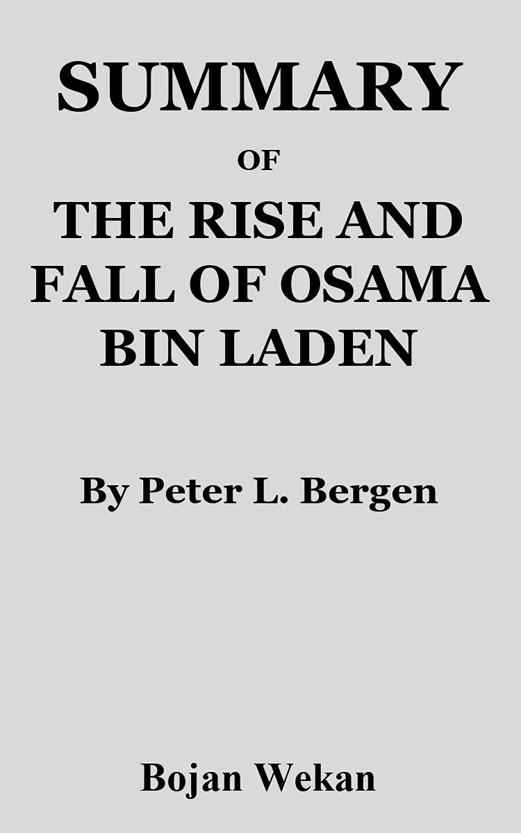 SUMMARY OF THE RISE AND FALL OF OSAMA BIN LADEN By Peter L. Bergen by ...