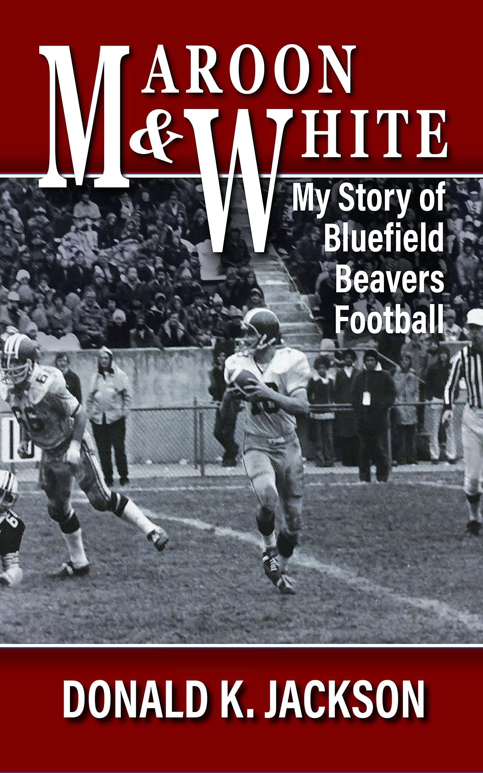 Maroon & White: My Story of Bluefield Beavers Football by Donald K ...