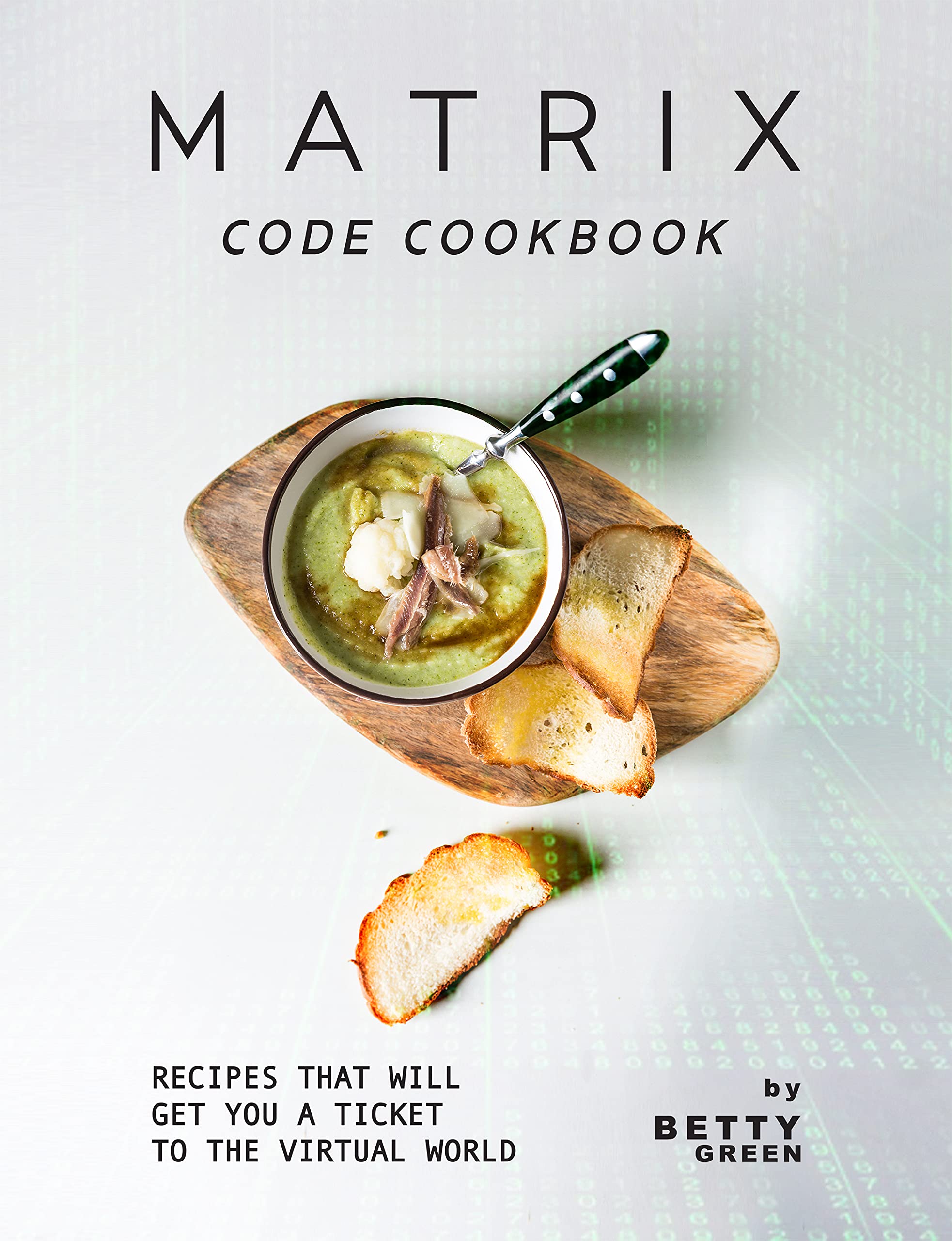 Matrix Code Cookbook Recipes That Will Get You A Ticket To The Virtual World By Betty Green
