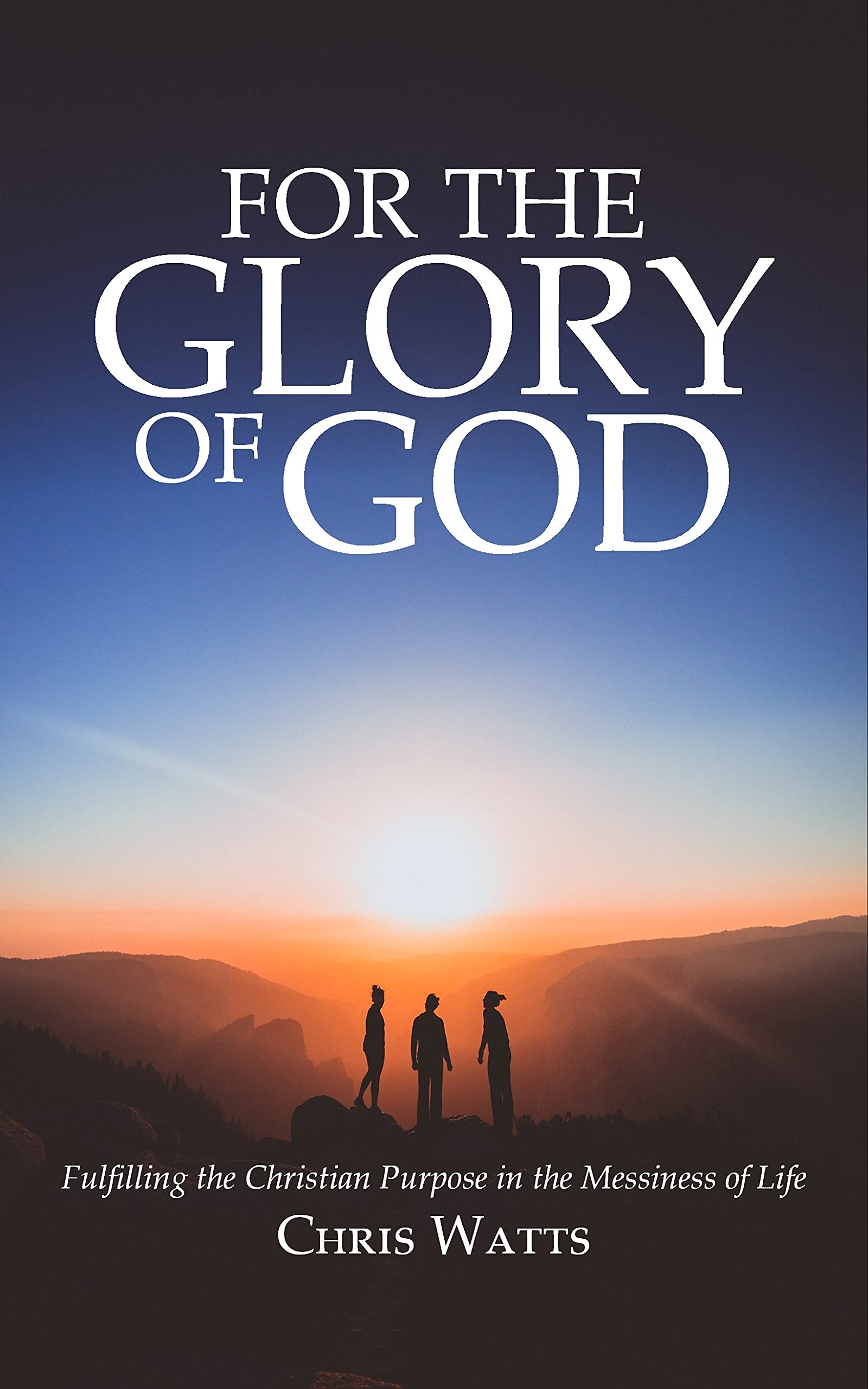 For the Glory of God: Fulfilling the Christian Purpose in the Messiness ...