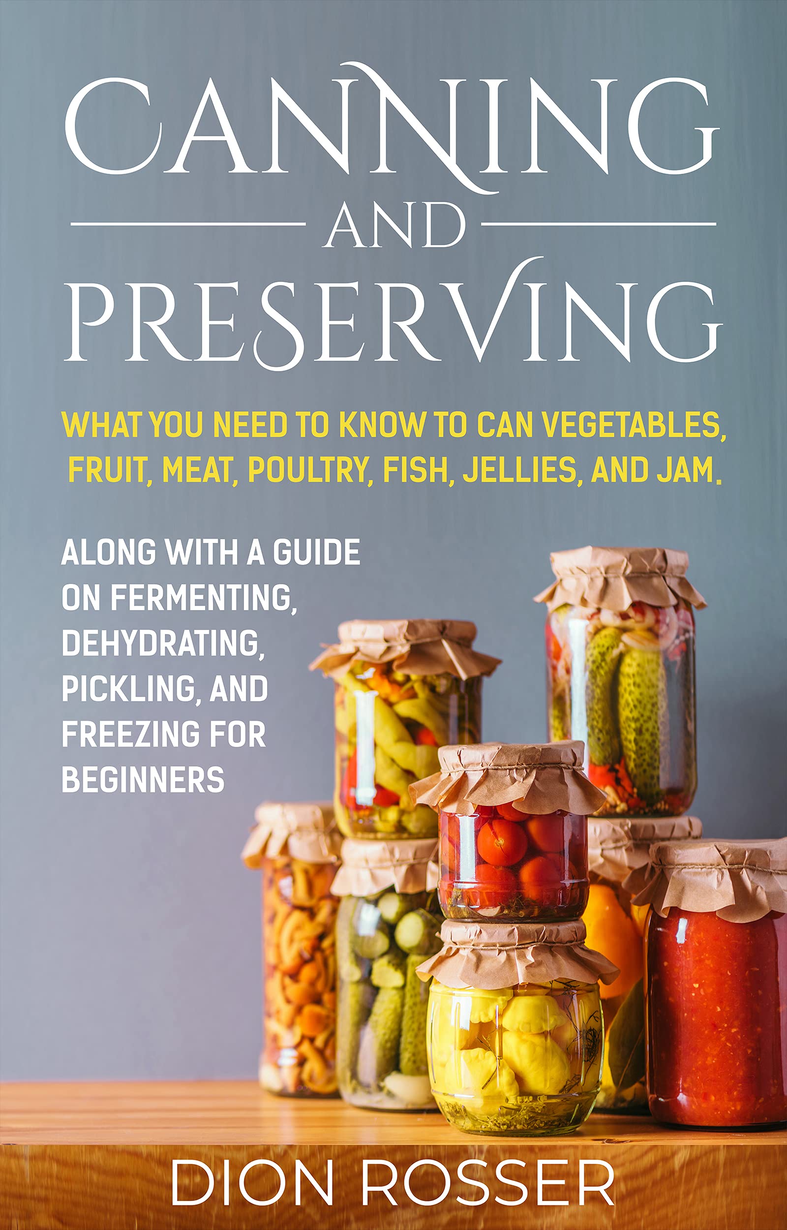 Canning and Preserving: What You Need to Know to Can Vegetables, Fruit, Meat, Poultry, Fish ...
