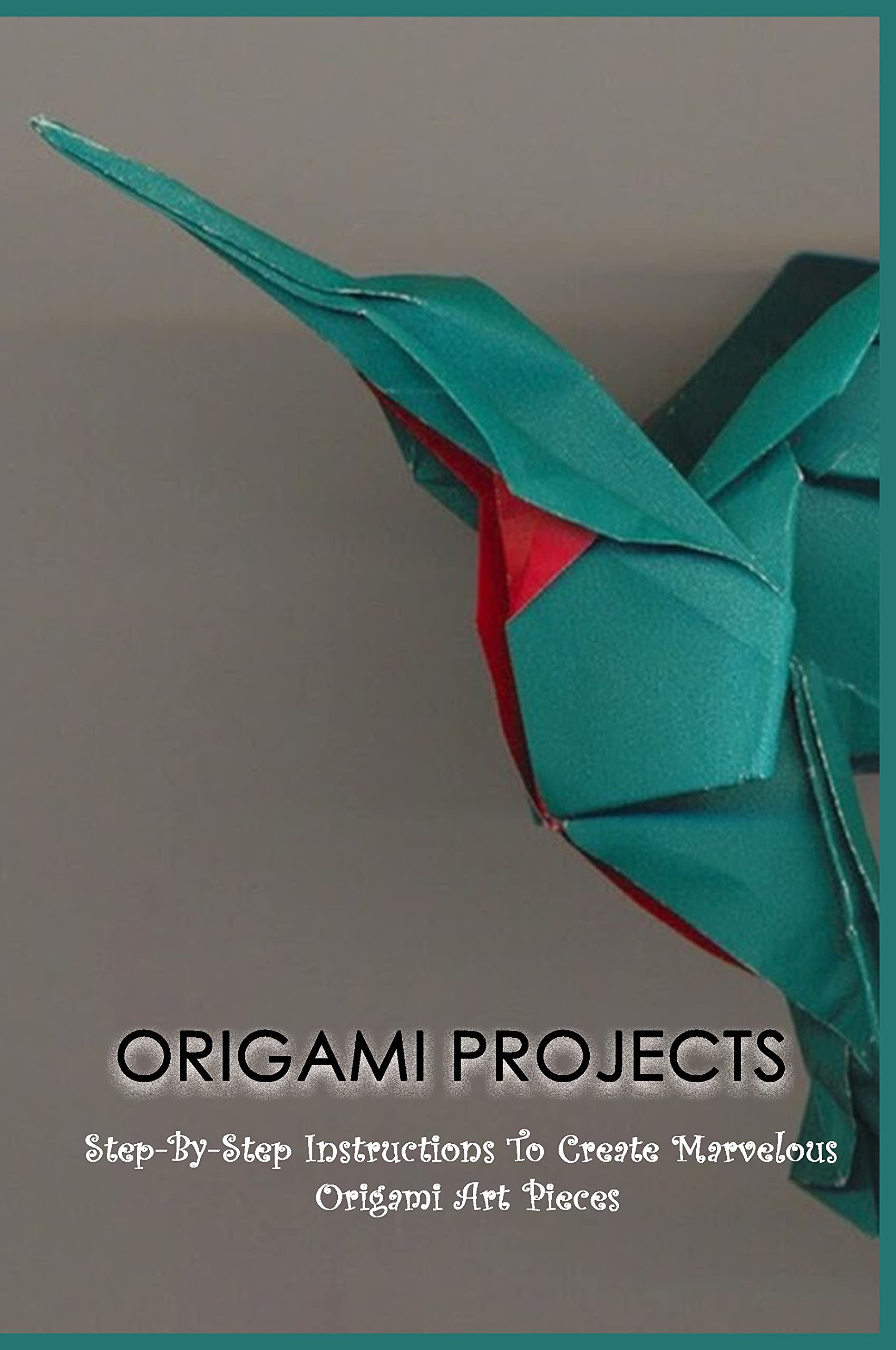 Origami Projects: Step-By-Step Instructions To Create Marvelous Origami ...