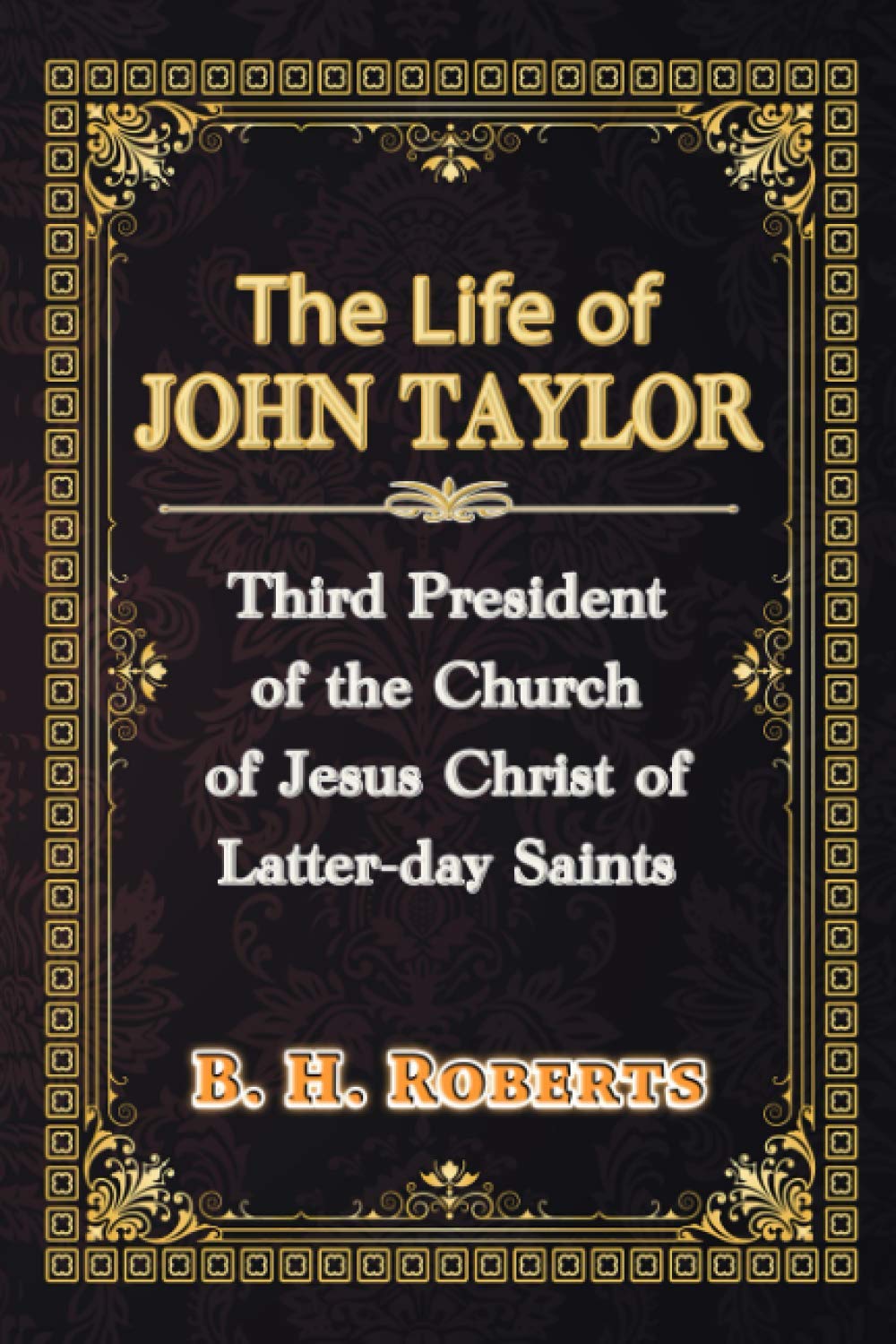 THE LIFE OF JOHN TAYLOR: THIRD PRESIDENT OF THE CHURCH OF JESUS CHRIST ...
