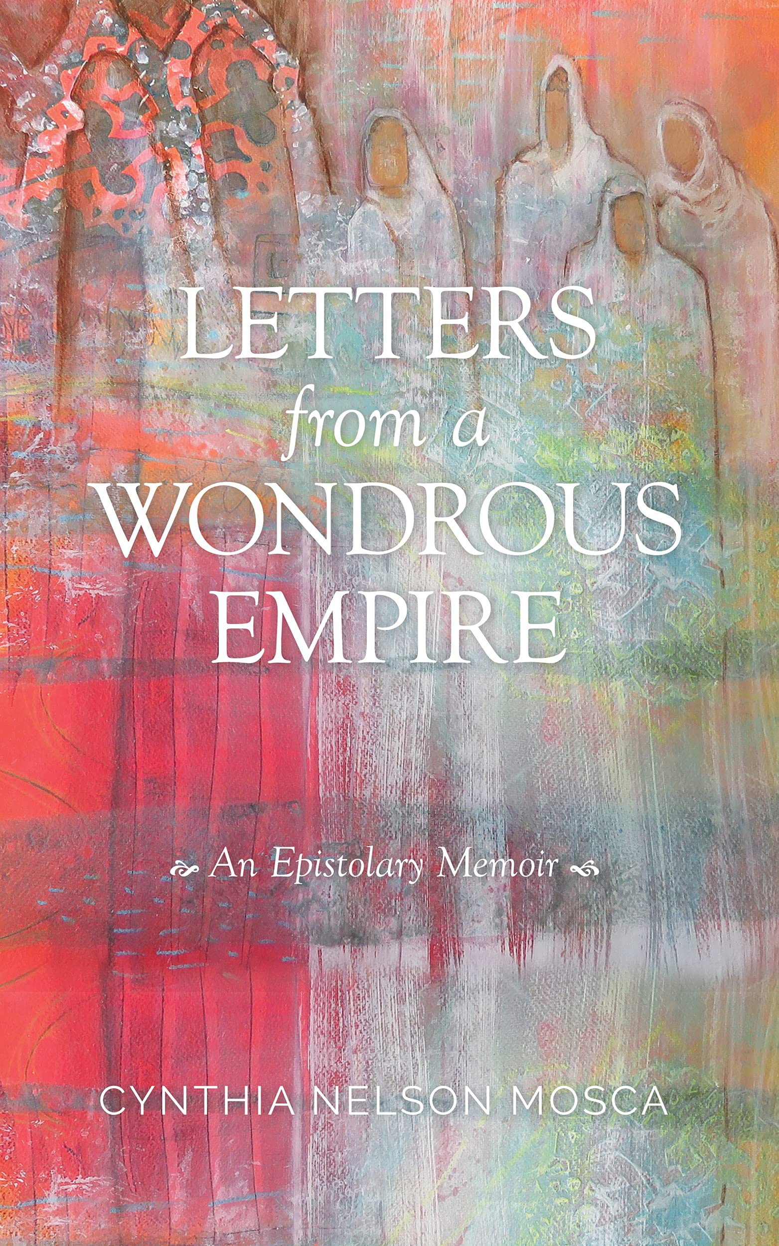 Letters from A Wondrous Empire: An Epistolary Memoir by Cynthia Mosca ...
