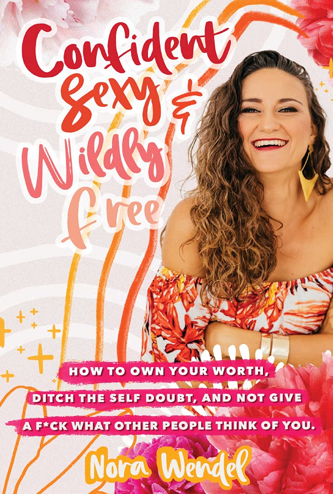 Confident, Sexy and Wildly Free: How to own your worth, ditch the self doubt, and not give a f ...
