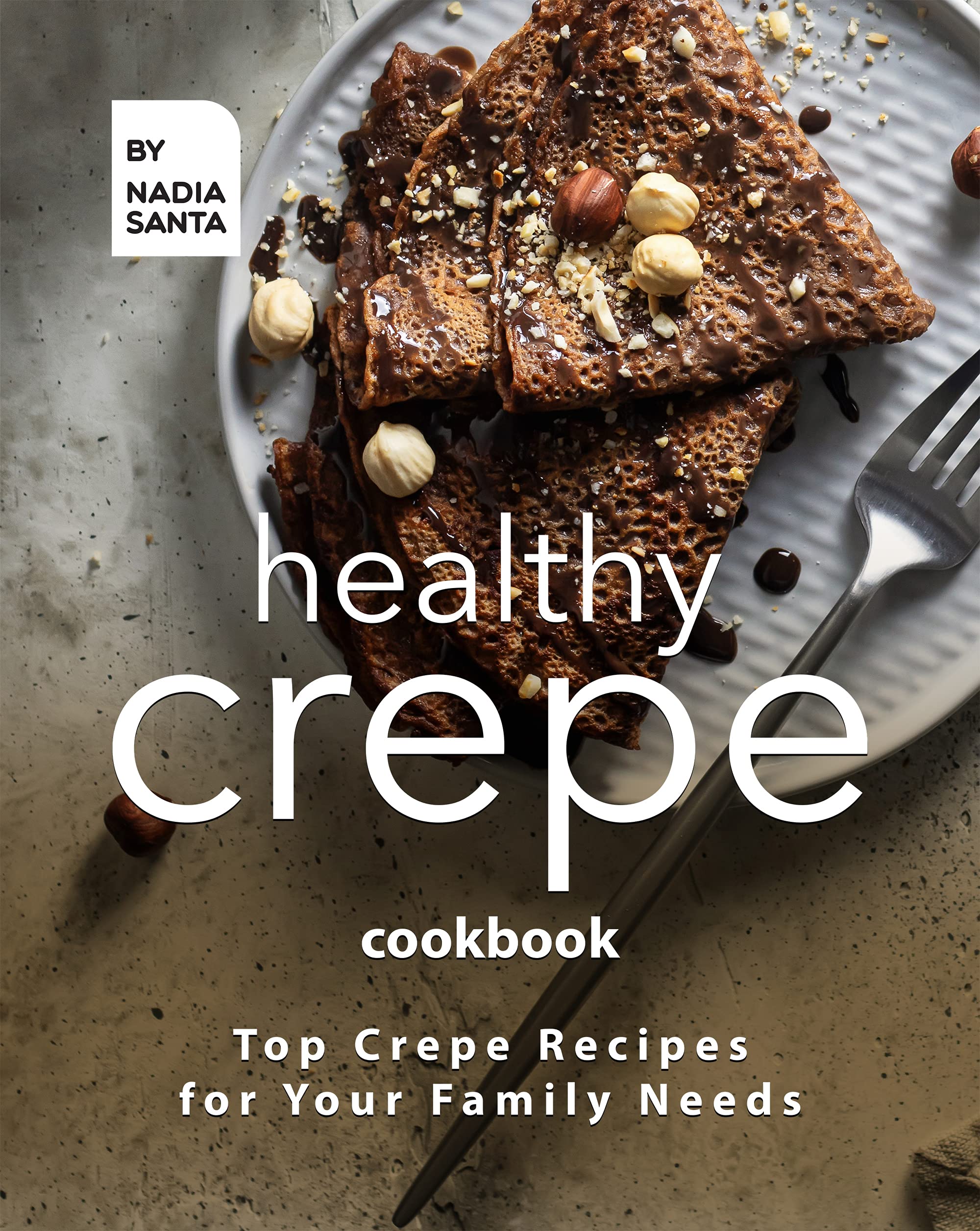 Healthy Crepe Cookbook: Top Crepe Recipes for Your Family Needs by ...